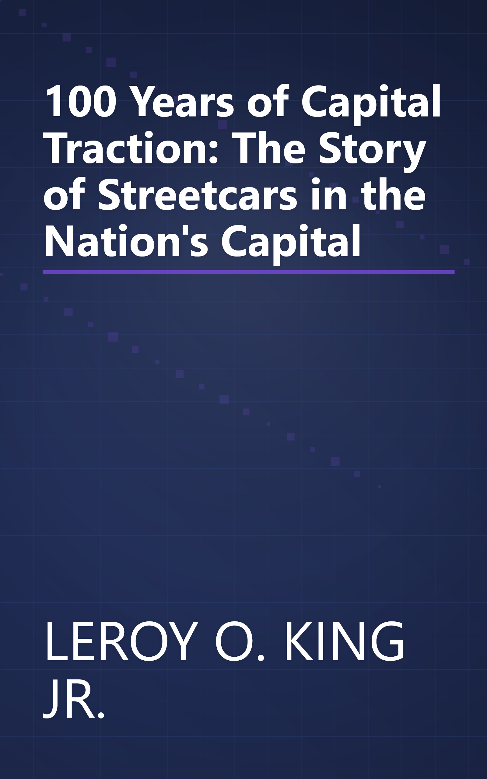 100 Years of Capital Traction: The Story of Streetcars in the Nation's Capital book cover