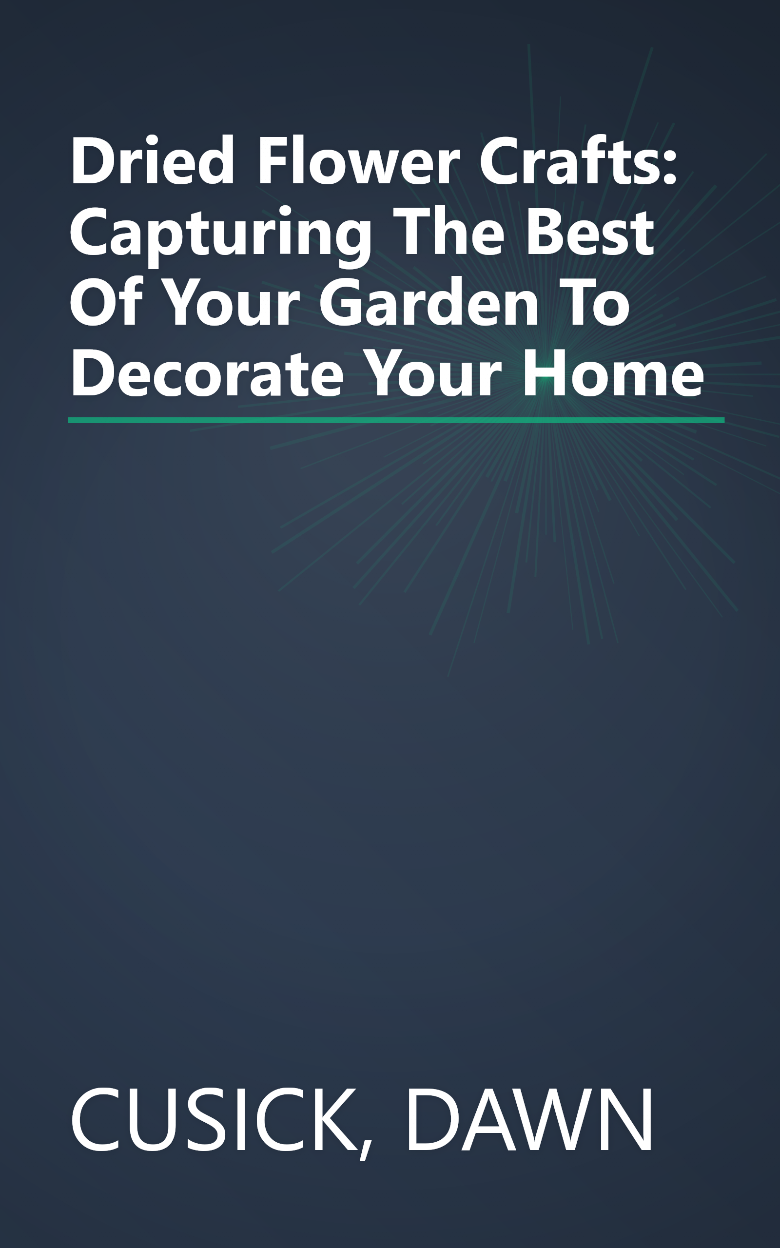 Dried Flower Crafts: Capturing The Best Of Your Garden To Decorate Your Home book cover