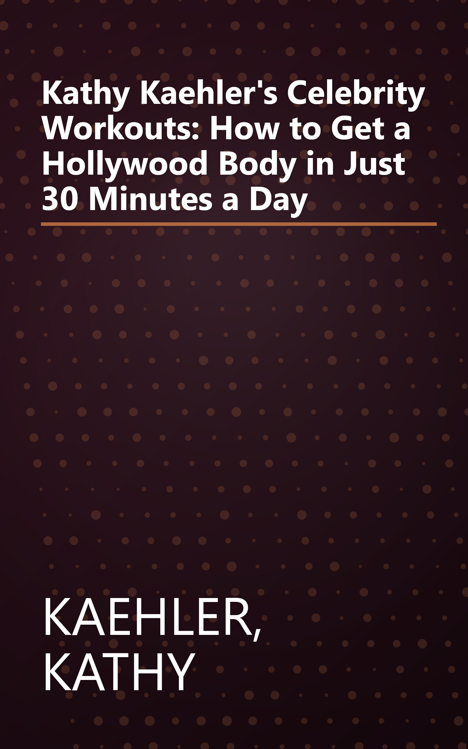 Kathy Kaehler's Celebrity Workouts: How to Get a Hollywood Body in Just 30 Minutes a Day book cover