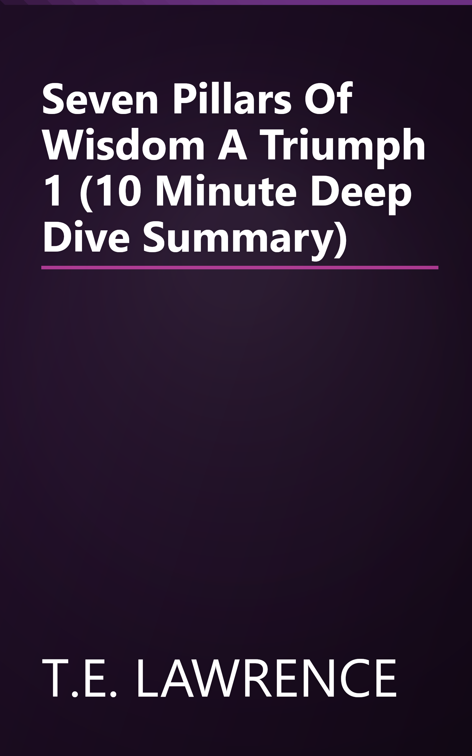 Seven Pillars Of Wisdom  A Triumph 1 (10 Minute   Deep Dive Summary) book cover