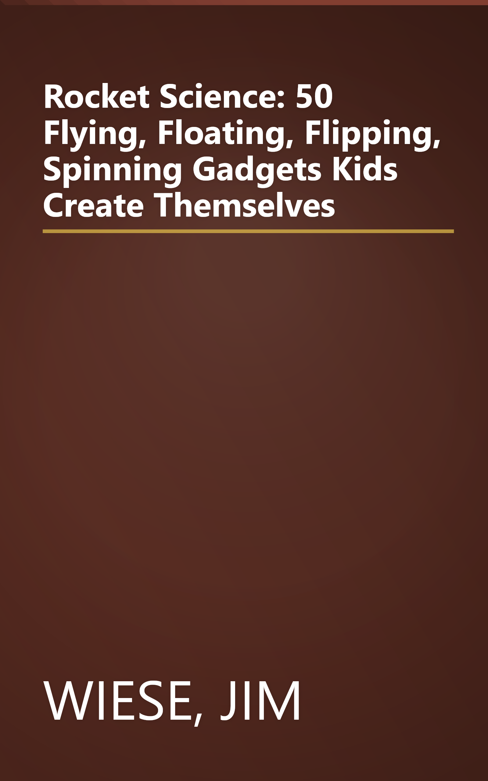 Rocket Science: 50 Flying, Floating, Flipping, Spinning Gadgets Kids Create Themselves book cover