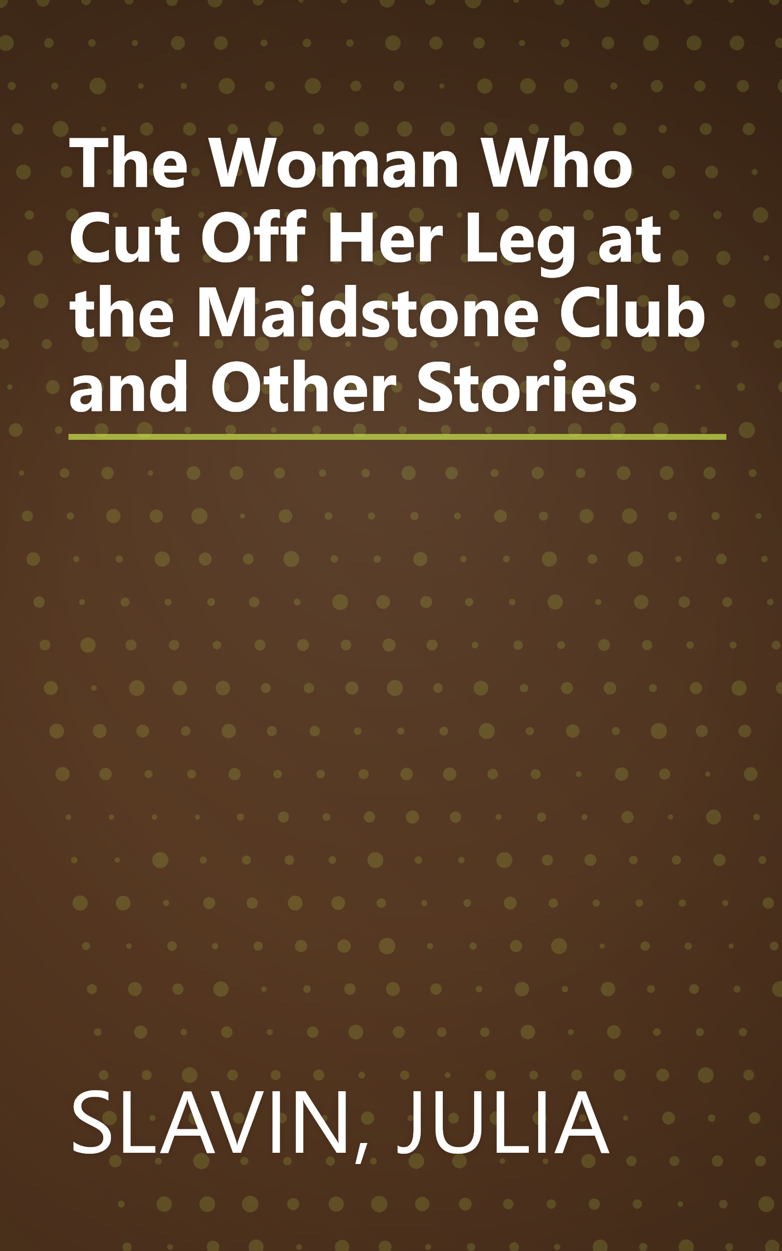 The Woman Who Cut Off Her Leg at the Maidstone Club and Other Stories book cover