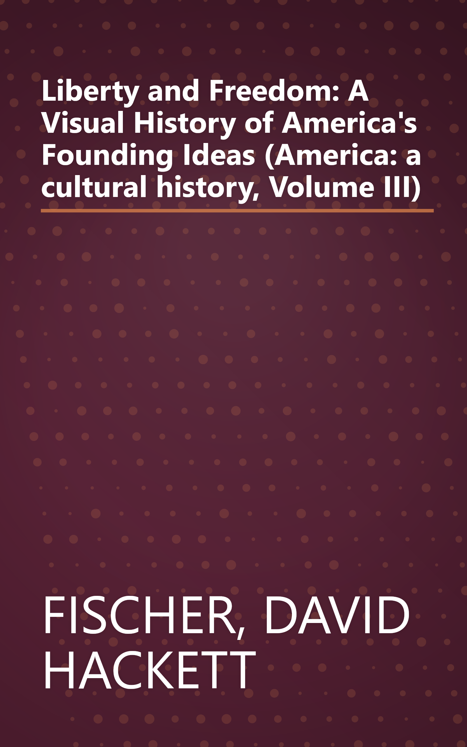 Liberty and Freedom: A Visual History of America's Founding Ideas (America: a cultural history, Volume III) book cover