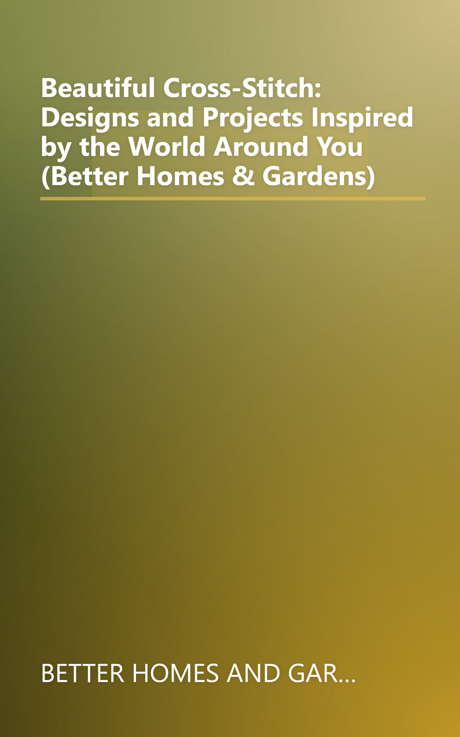 Beautiful Cross-Stitch: Designs and Projects Inspired by the World Around You (Better Homes & Gardens) book cover