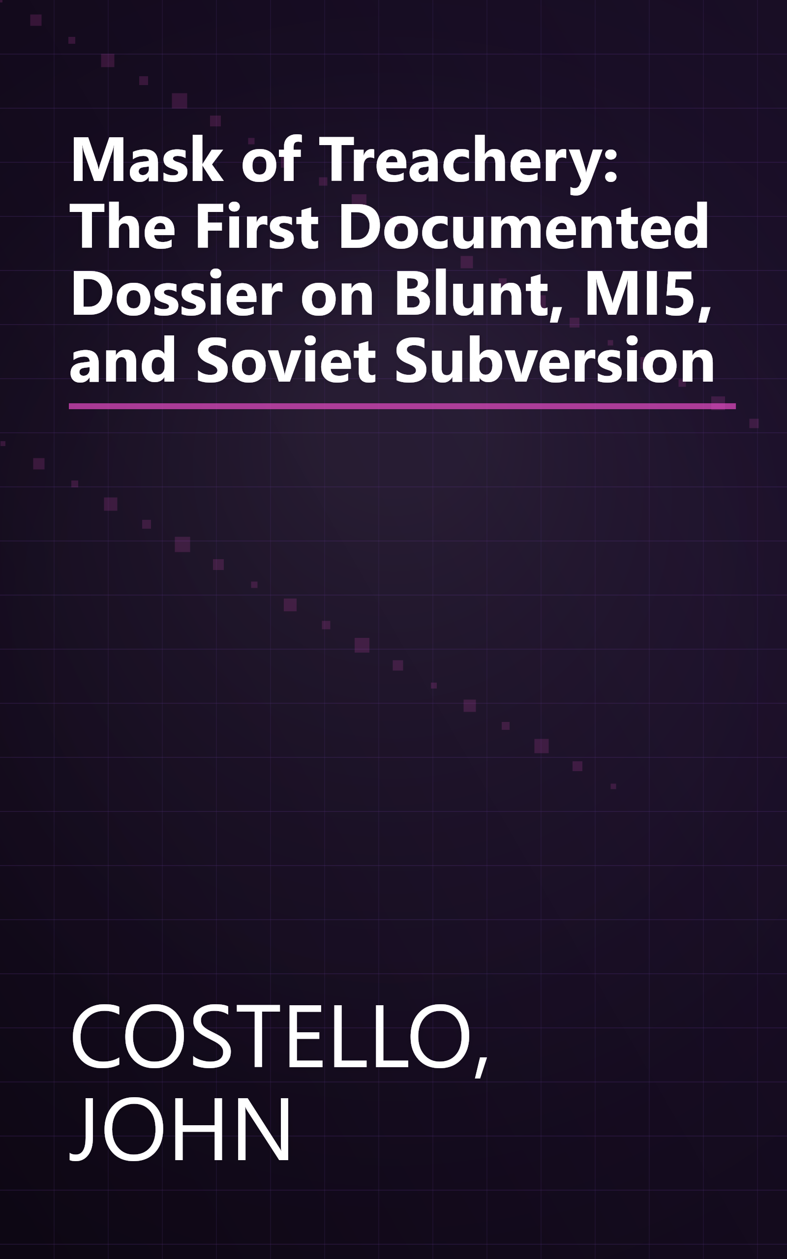 Mask of Treachery: The First Documented Dossier on Blunt, MI5, and Soviet Subversion book cover