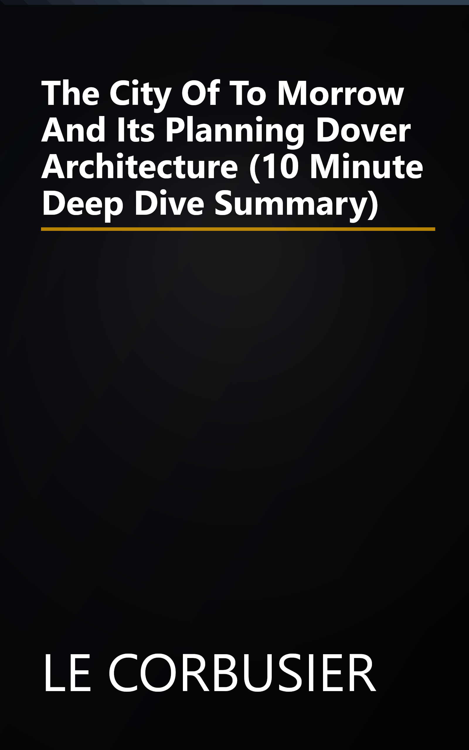 The City Of To Morrow And Its Planning  Dover Architecture  (10 Minute   Deep Dive Summary) book cover