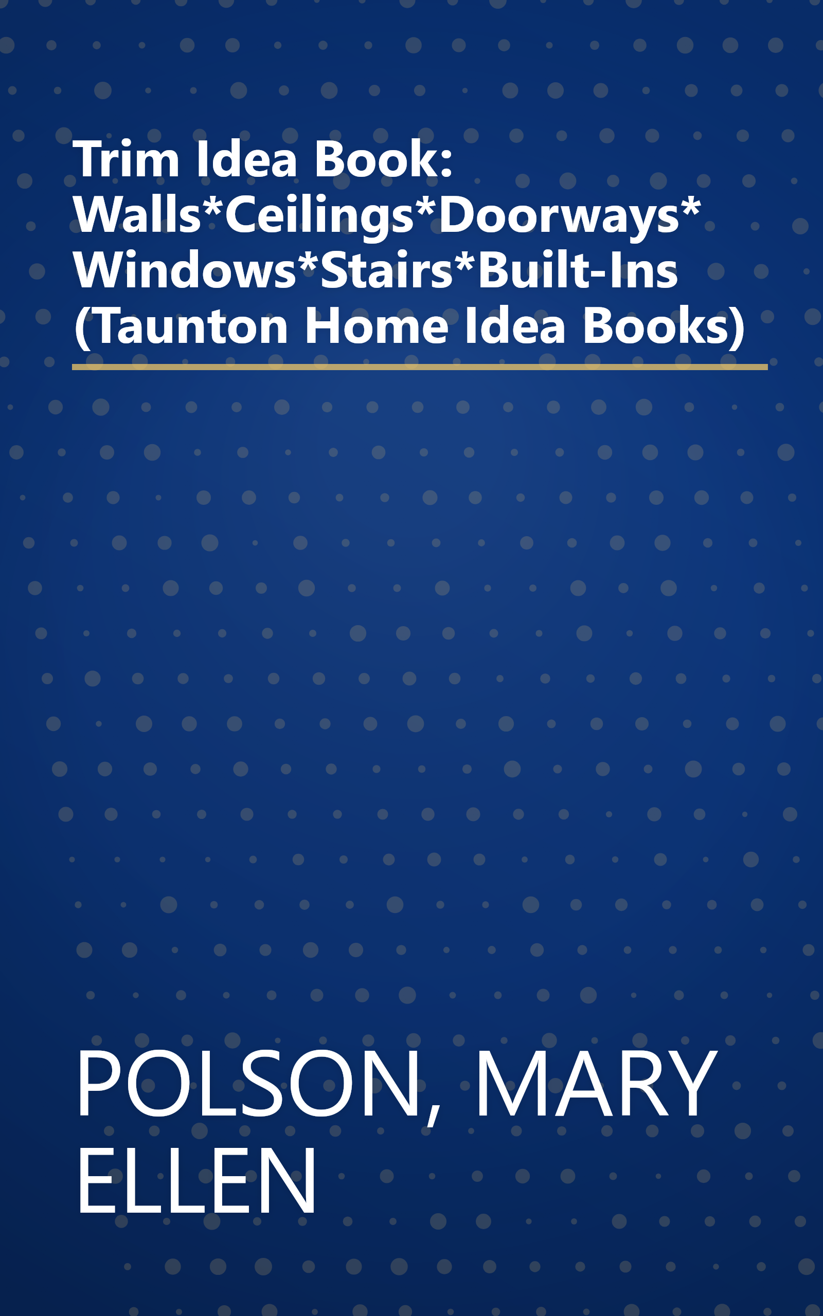 Trim Idea Book: Walls*Ceilings*Doorways*Windows*Stairs*Built-Ins (Taunton Home Idea Books) book cover