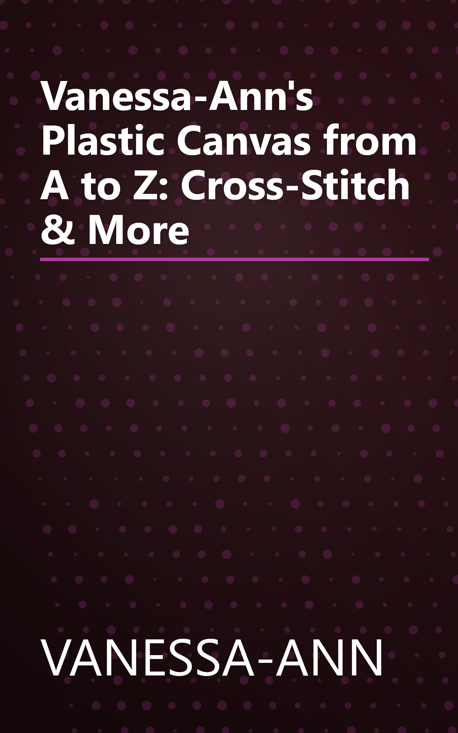 Vanessa-Ann's Plastic Canvas from A to Z: Cross-Stitch & More book cover