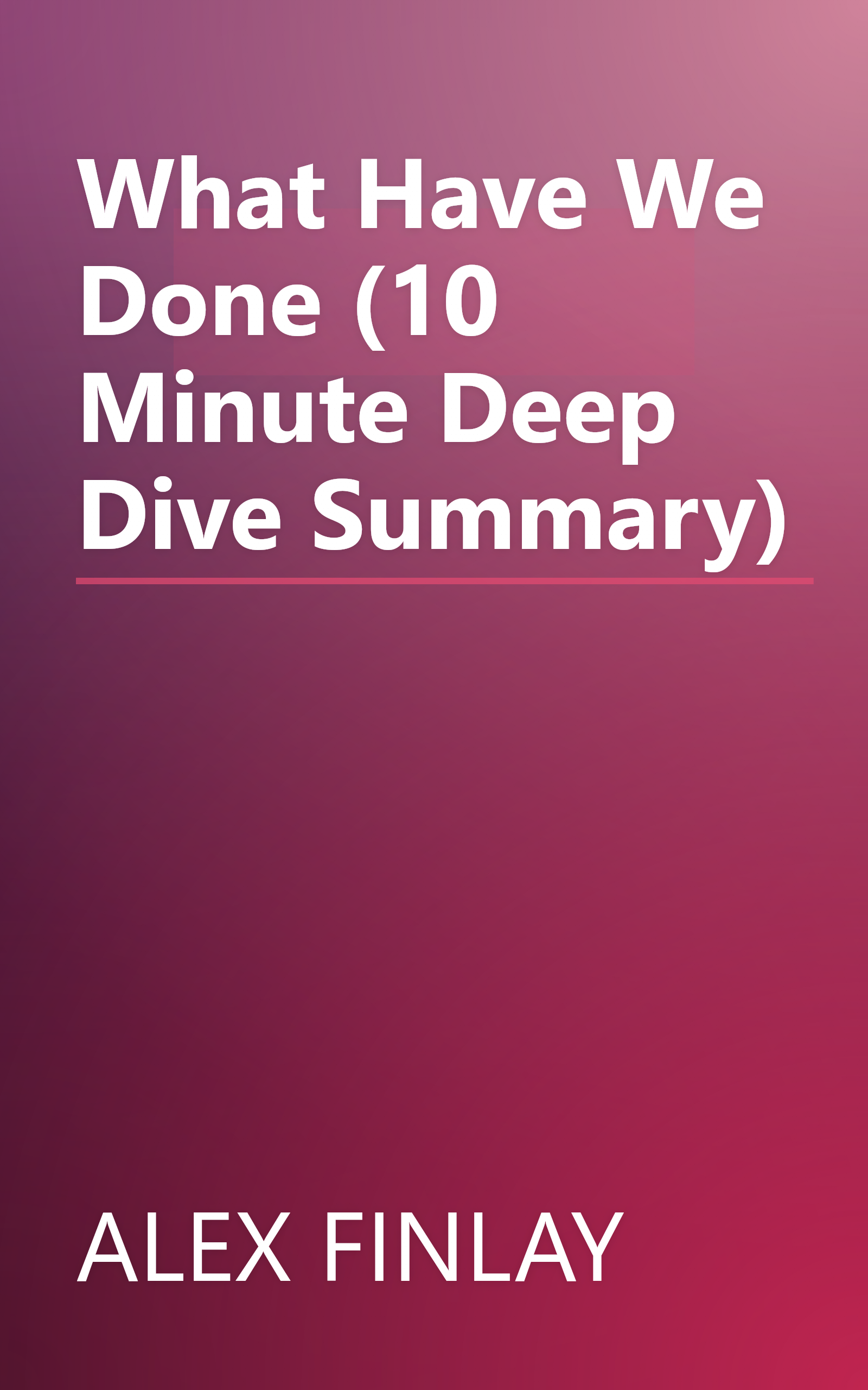 What Have We Done (10 Minute   Deep Dive Summary) book cover
