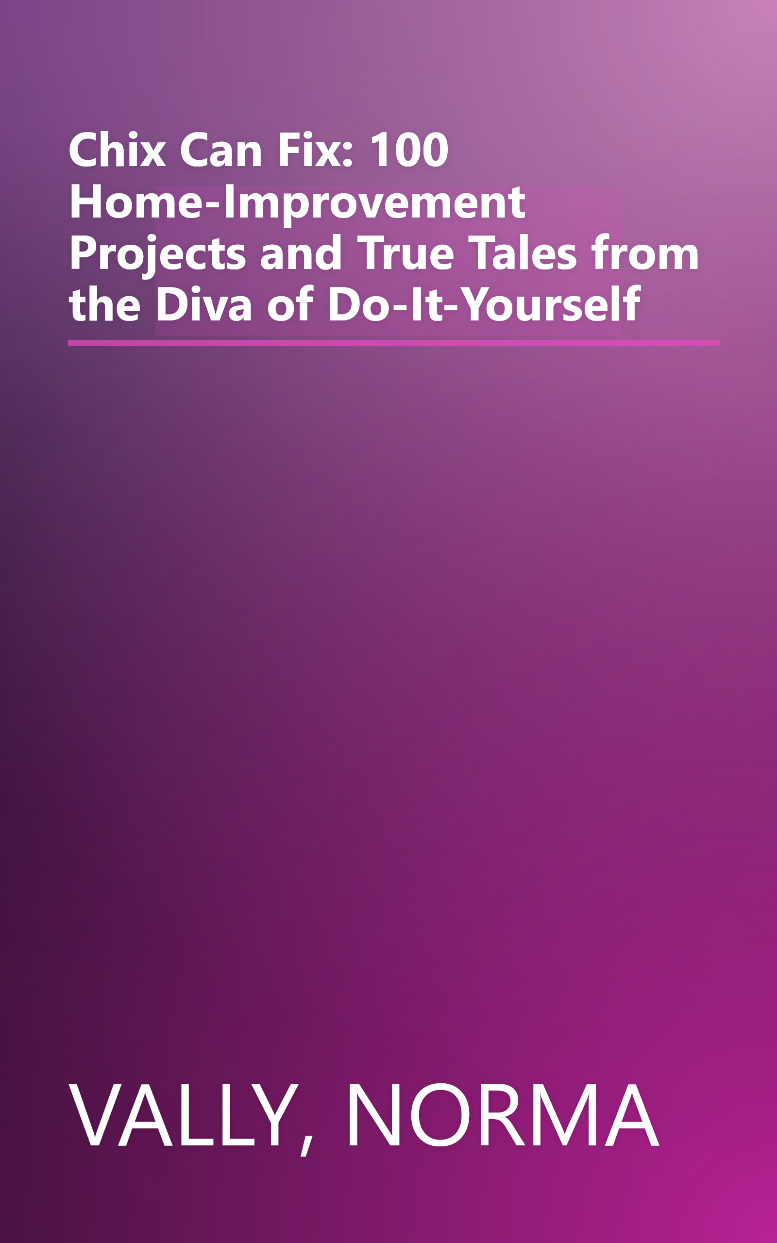 Chix Can Fix: 100 Home-Improvement Projects and True Tales from the Diva of Do-It-Yourself book cover