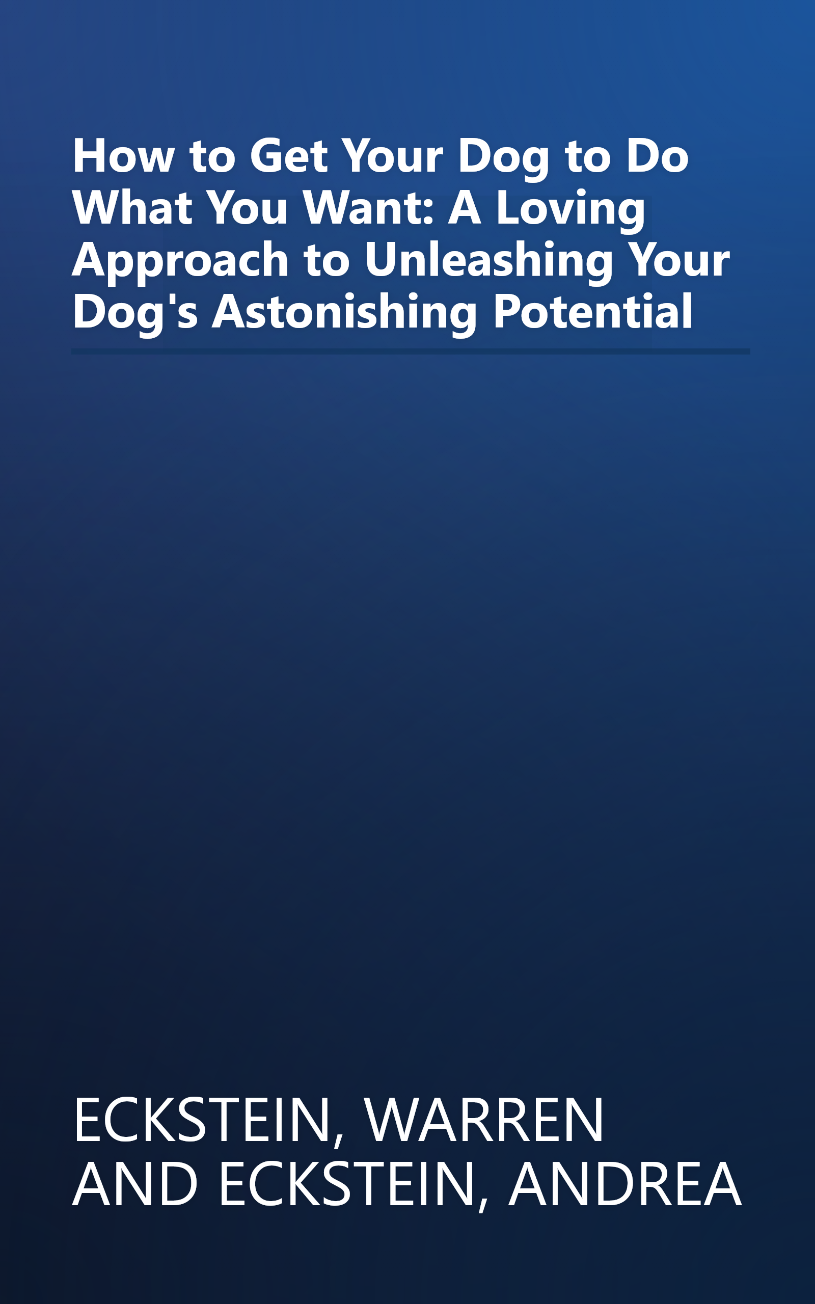 How to Get Your Dog to Do What You Want: A Loving Approach to Unleashing Your Dog's Astonishing Potential book cover