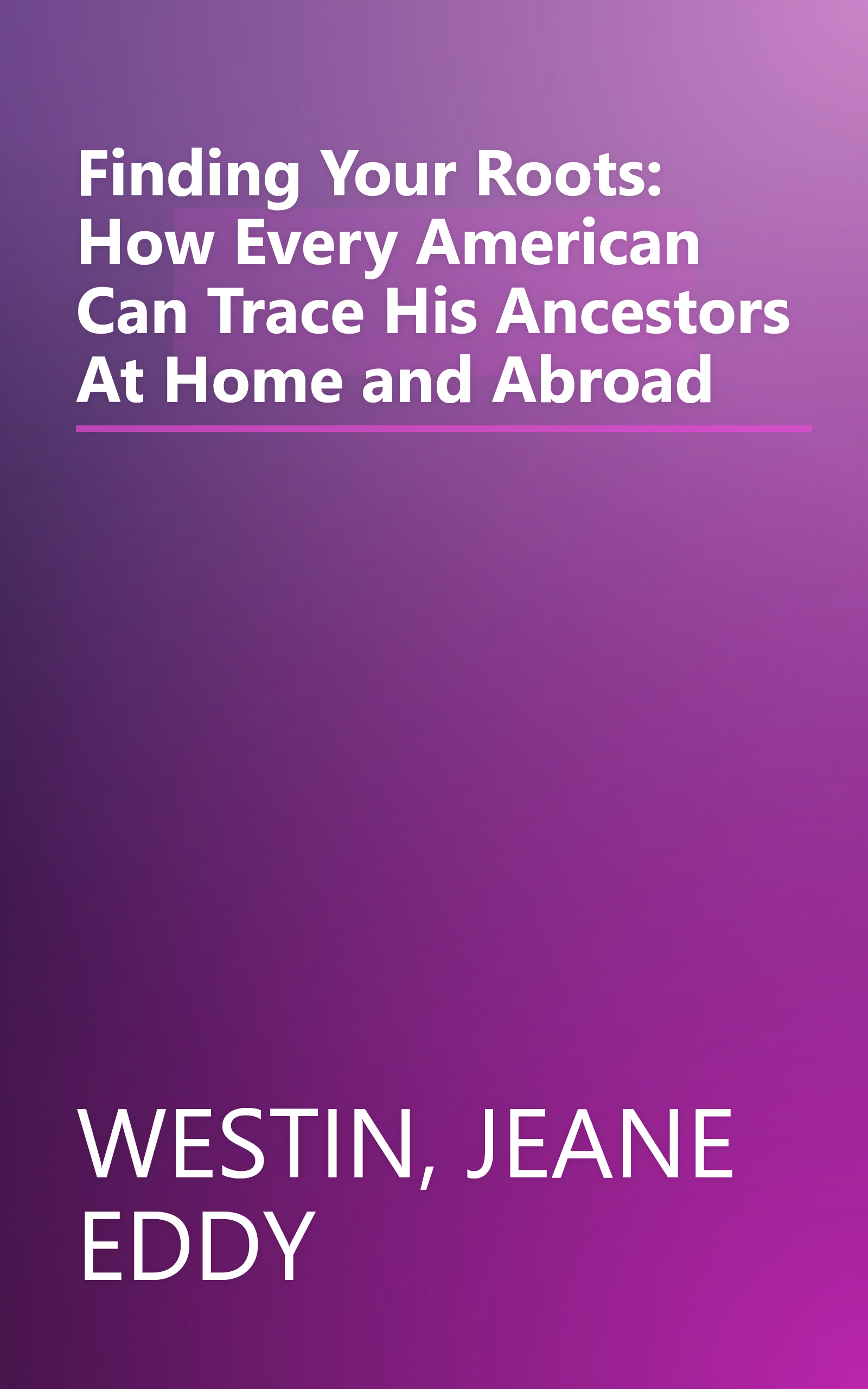 Finding Your Roots: How Every American Can Trace His Ancestors At Home and Abroad book cover