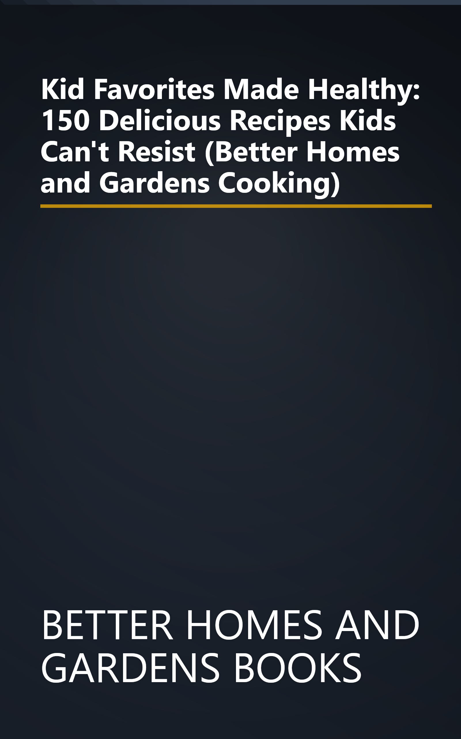 Kid Favorites Made Healthy: 150 Delicious Recipes Kids Can't Resist (Better Homes and Gardens Cooking) book cover