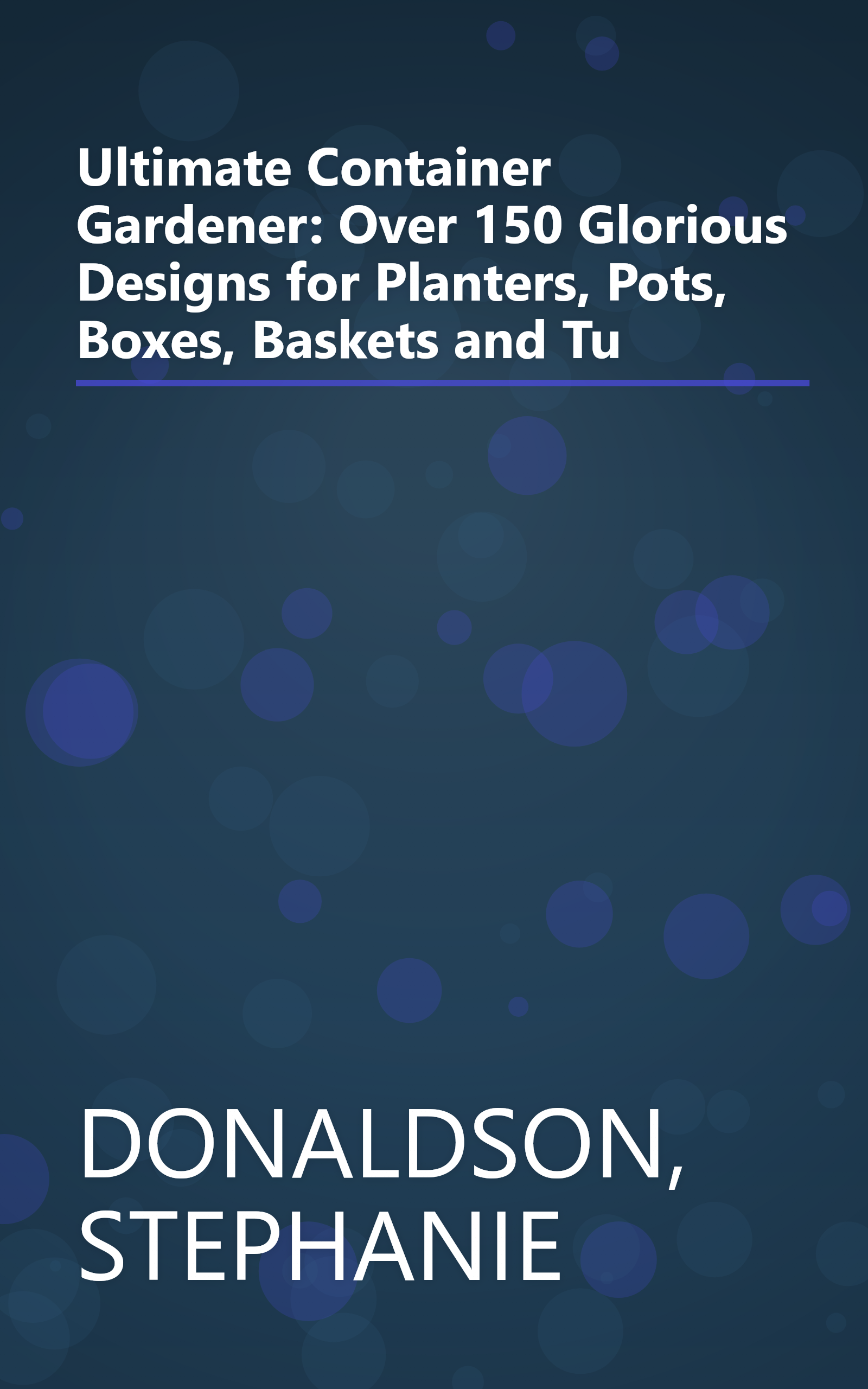 Ultimate Container Gardener: Over 150 Glorious Designs for Planters, Pots, Boxes, Baskets and Tu book cover