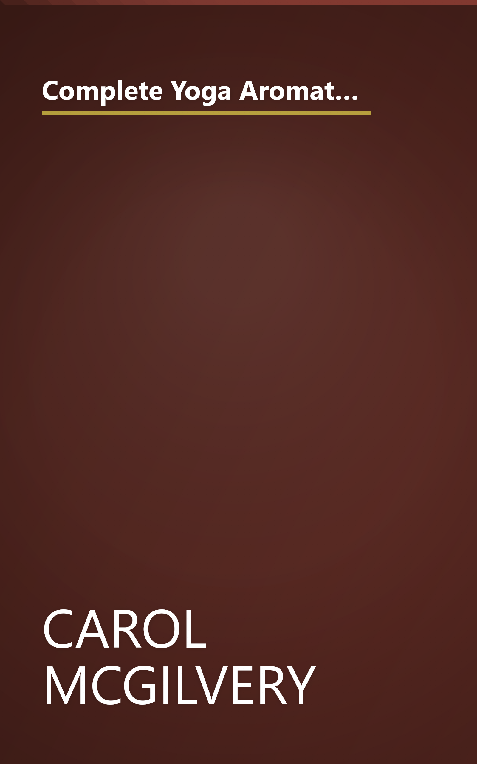 Complete Yoga Aromatherapy, Tai Chi and Massage by Carol McGilvery, Jimi Reed, Michele MacDonnell, Paul Tucker, (2003) Paperback book cover