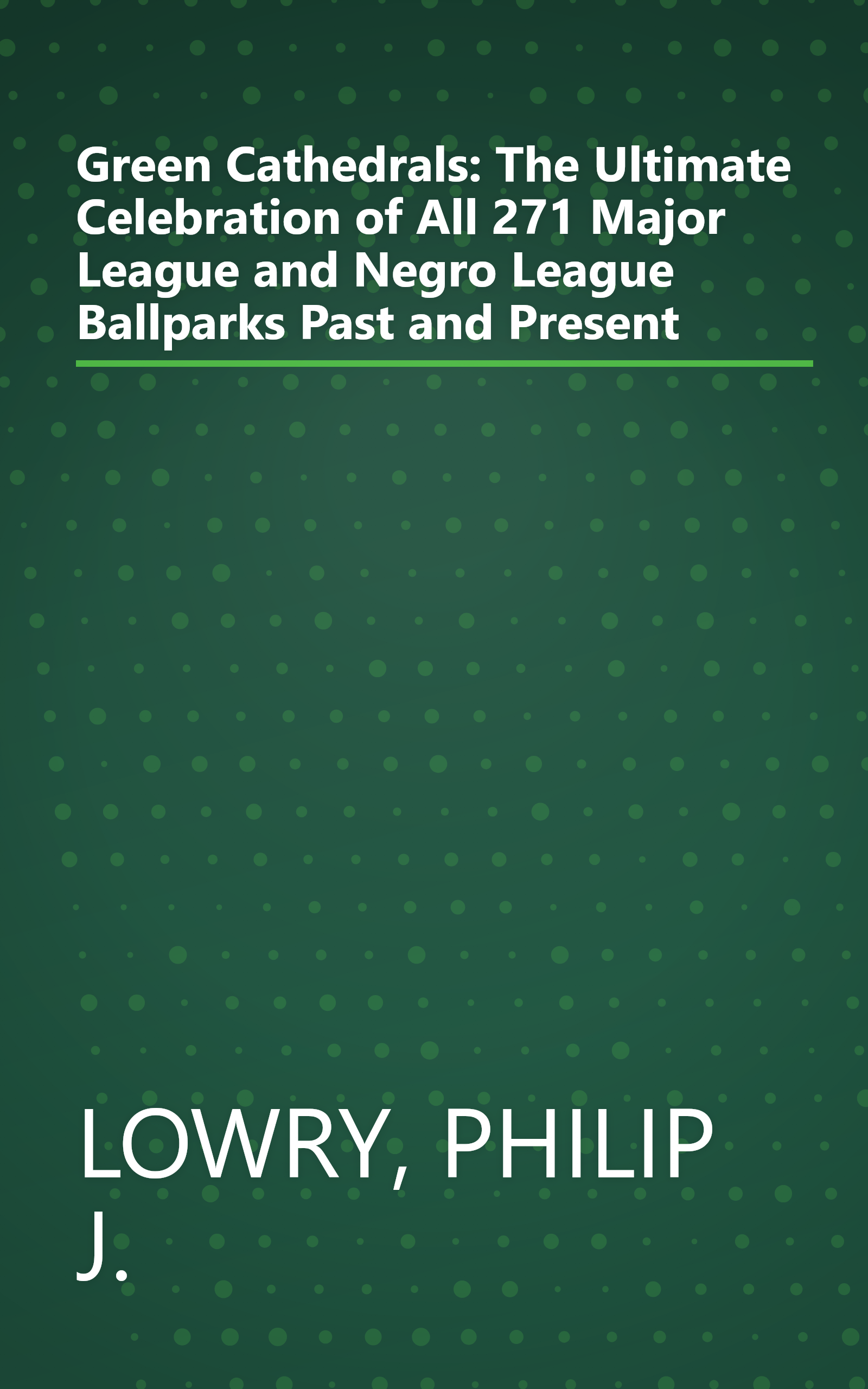 Green Cathedrals: The Ultimate Celebration of All 271 Major League and Negro League Ballparks Past and Present book cover