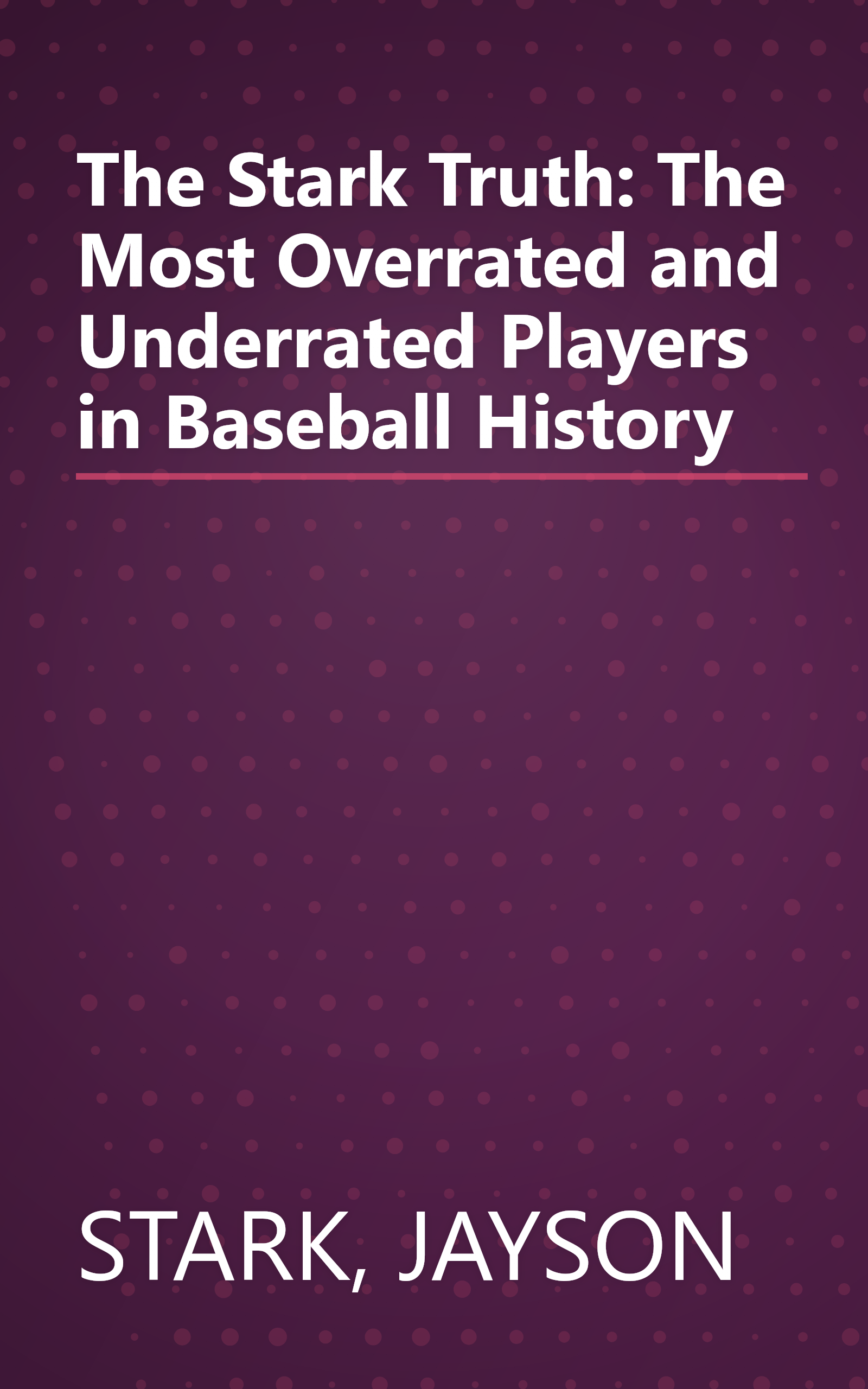 The Stark Truth: The Most Overrated and Underrated Players in Baseball History book cover