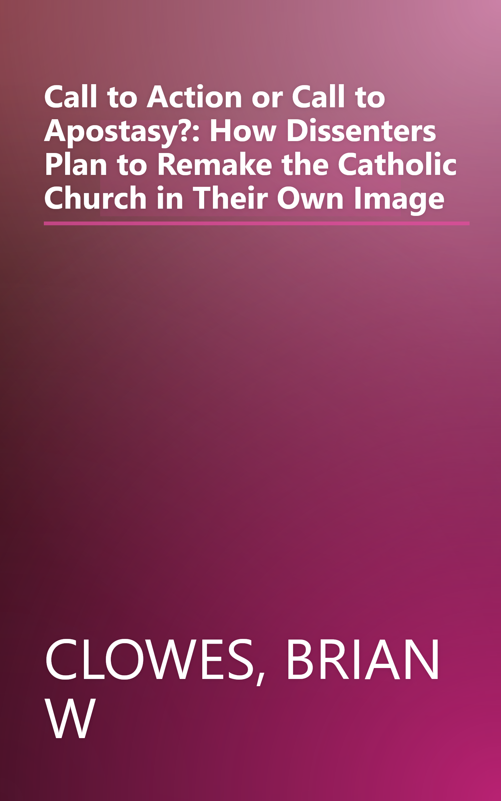 Call to Action or Call to Apostasy?: How Dissenters Plan to Remake the Catholic Church in Their Own Image book cover