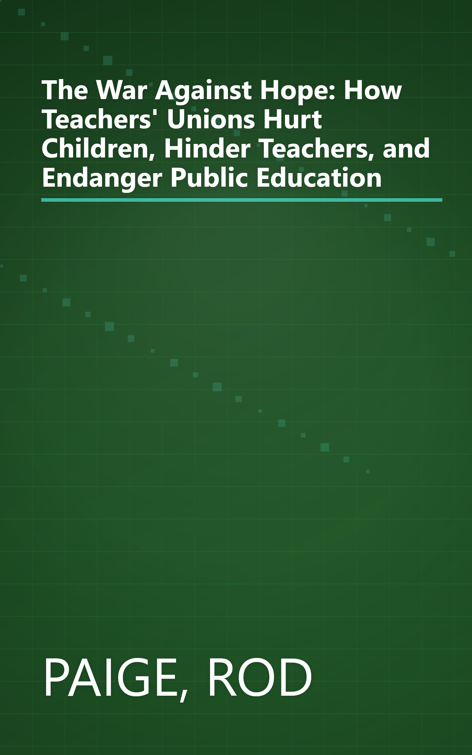 The War Against Hope: How Teachers' Unions Hurt Children, Hinder Teachers, and Endanger Public Education book cover