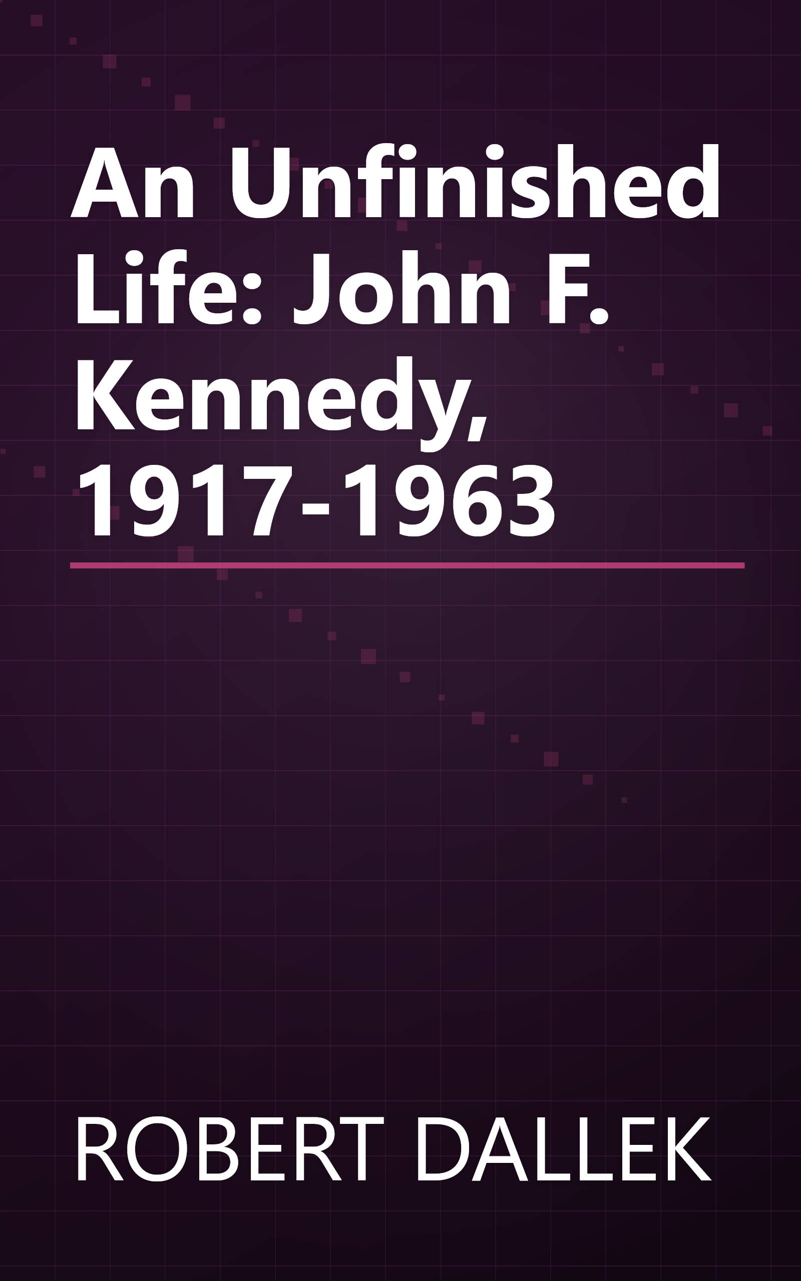 An Unfinished Life: John F. Kennedy, 1917-1963 book cover