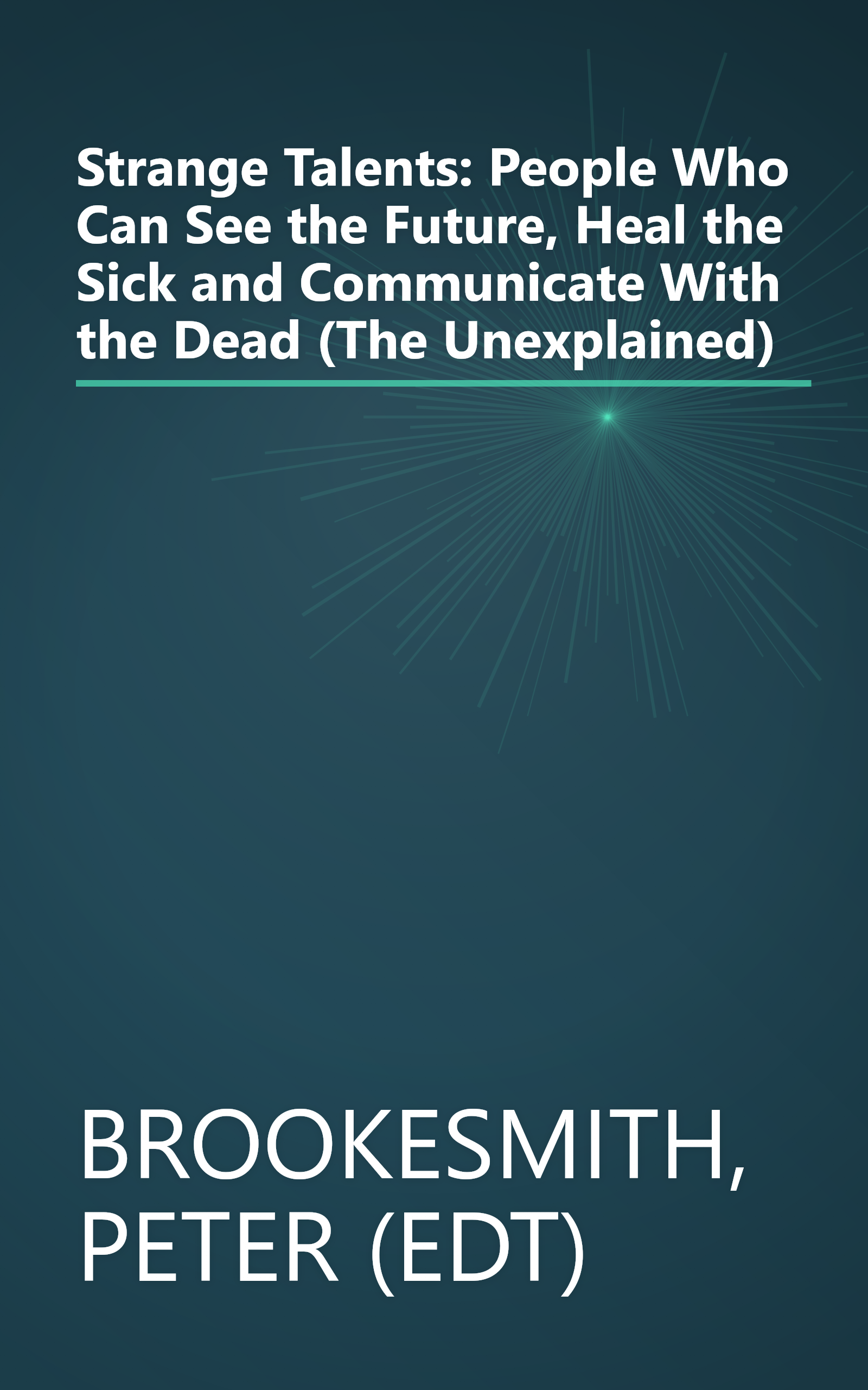 Strange Talents: People Who Can See the Future, Heal the Sick and Communicate With the Dead (The Unexplained) book cover