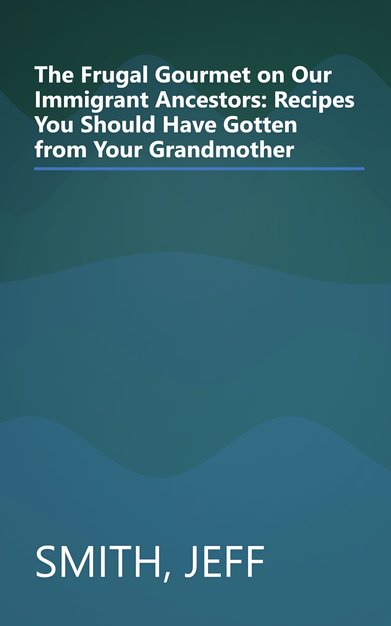 The Frugal Gourmet on Our Immigrant Ancestors: Recipes You Should Have Gotten from Your Grandmother book cover