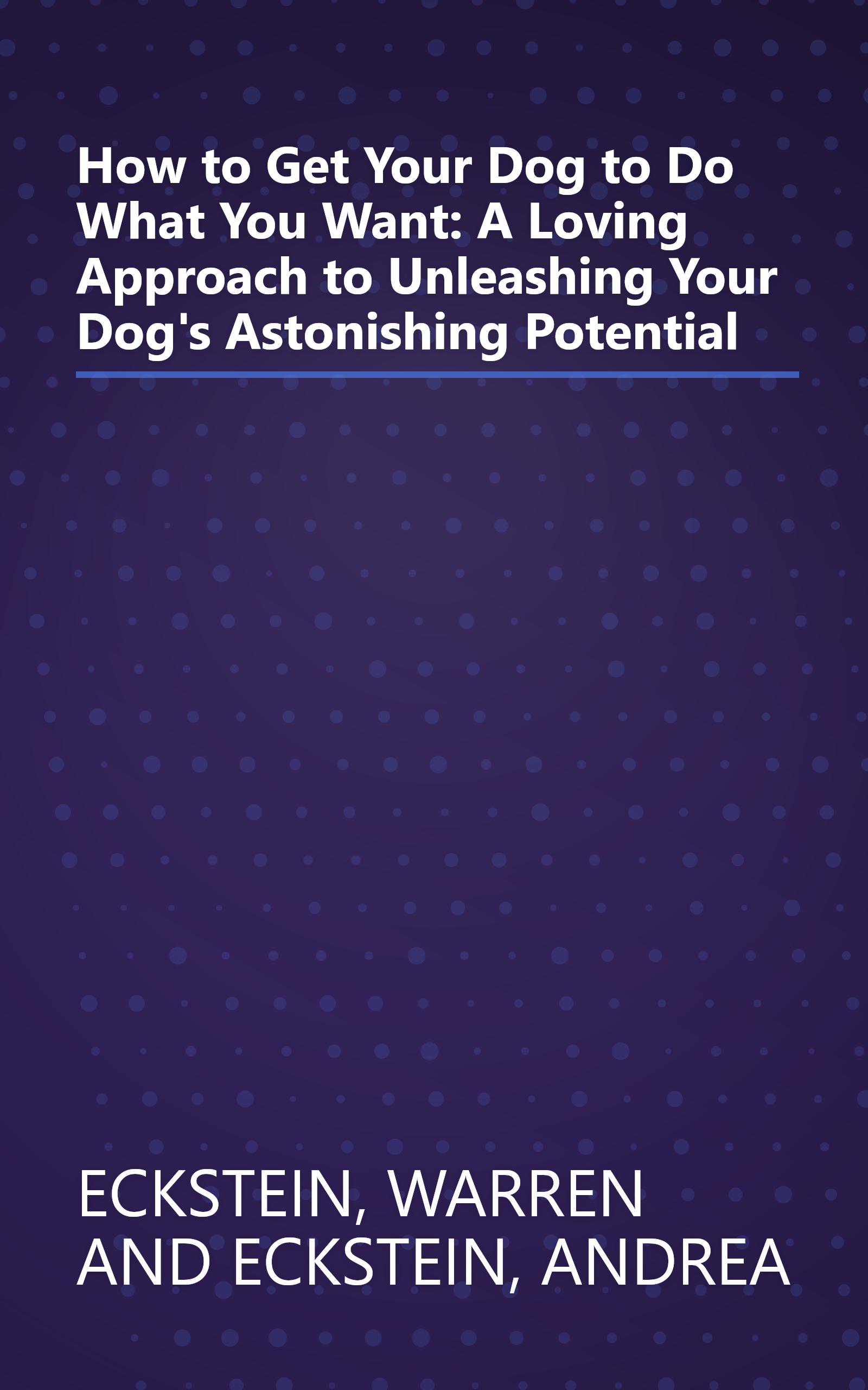 How to Get Your Dog to Do What You Want: A Loving Approach to Unleashing Your Dog's Astonishing Potential book cover