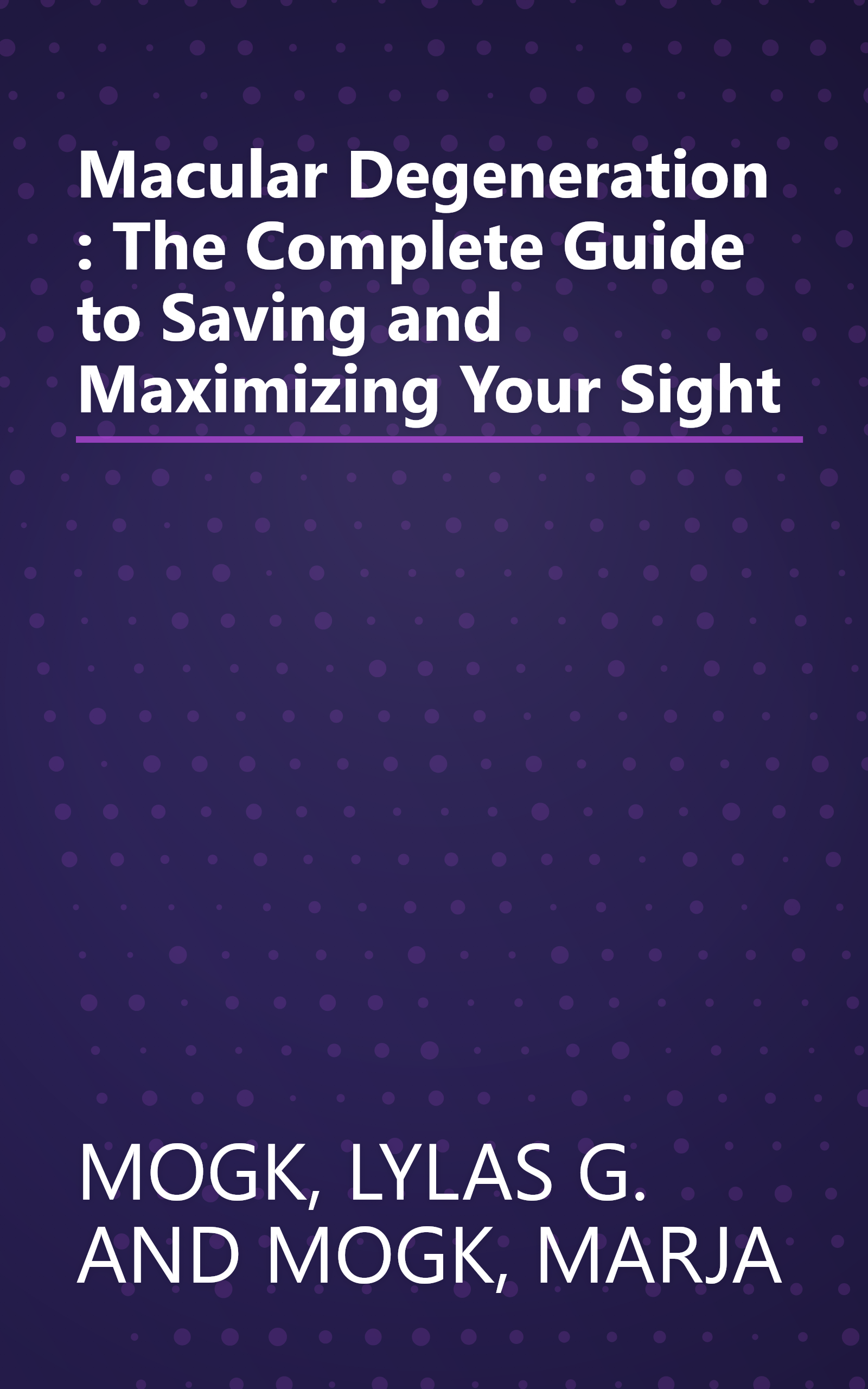 Macular Degeneration : The Complete Guide to Saving and Maximizing Your Sight book cover