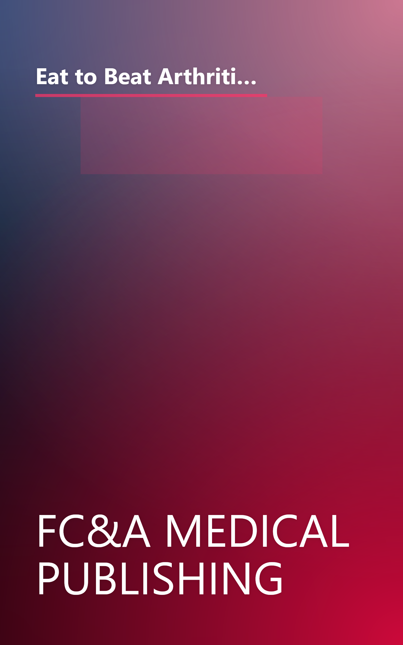 Eat to Beat Arthritis, Diabetes, High Blood Pressure, High Cholesterol and 51 O by FC&A Medical Publishing (2004-05-04) book cover