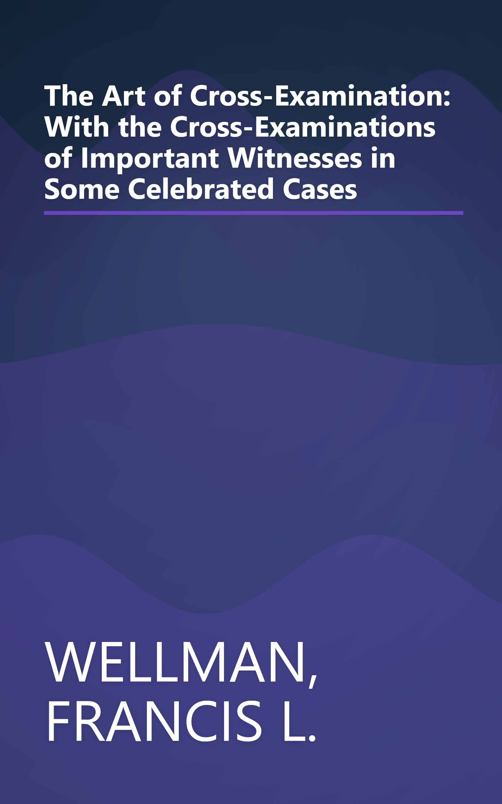 The Art of Cross-Examination: With the Cross-Examinations of Important Witnesses in Some Celebrated Cases book cover