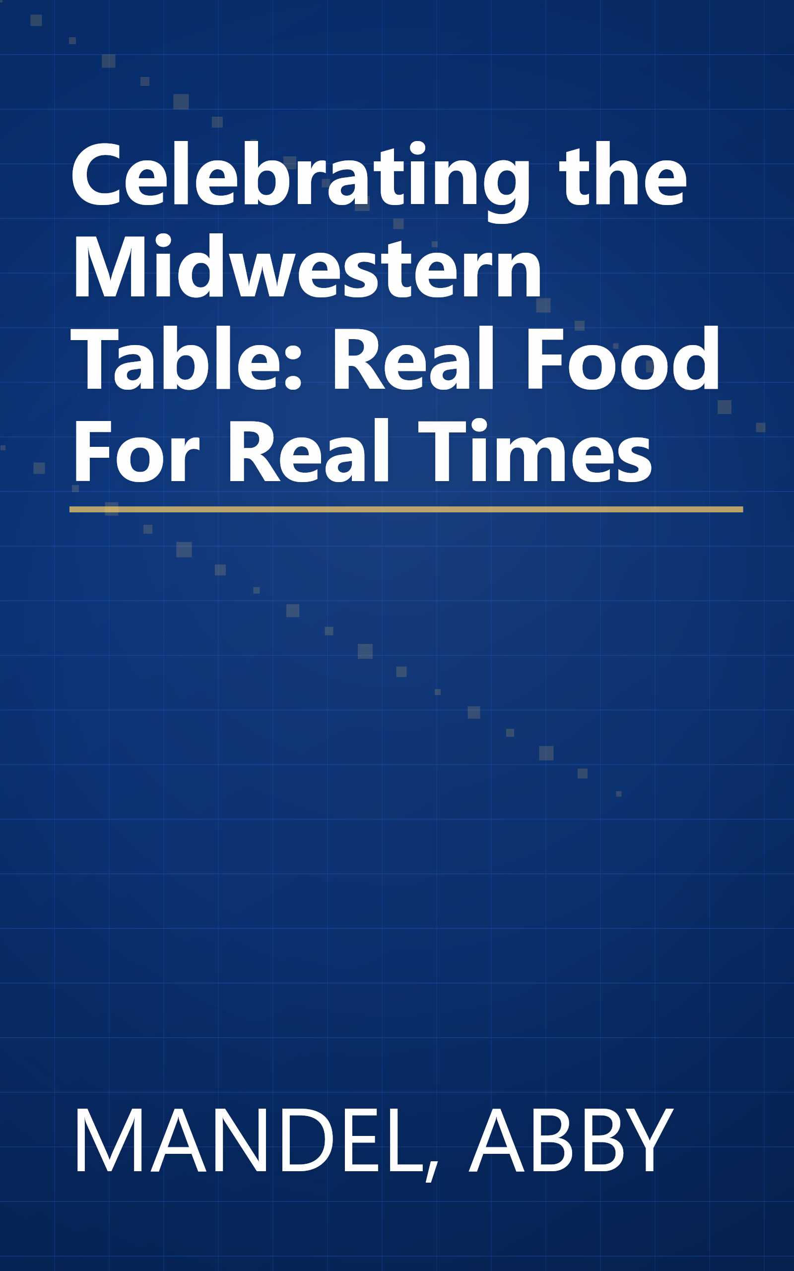 Celebrating the Midwestern Table: Real Food For Real Times book cover