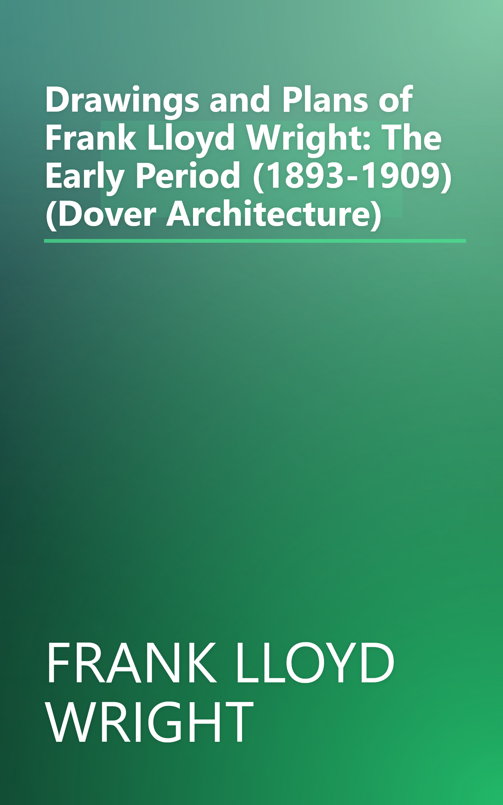 Drawings and Plans of Frank Lloyd Wright: The Early Period (1893-1909) (Dover Architecture) book cover