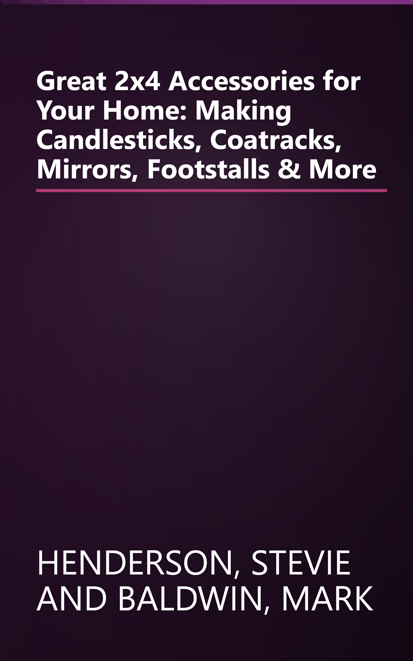 Great 2x4 Accessories for Your Home: Making Candlesticks, Coatracks, Mirrors, Footstalls & More book cover