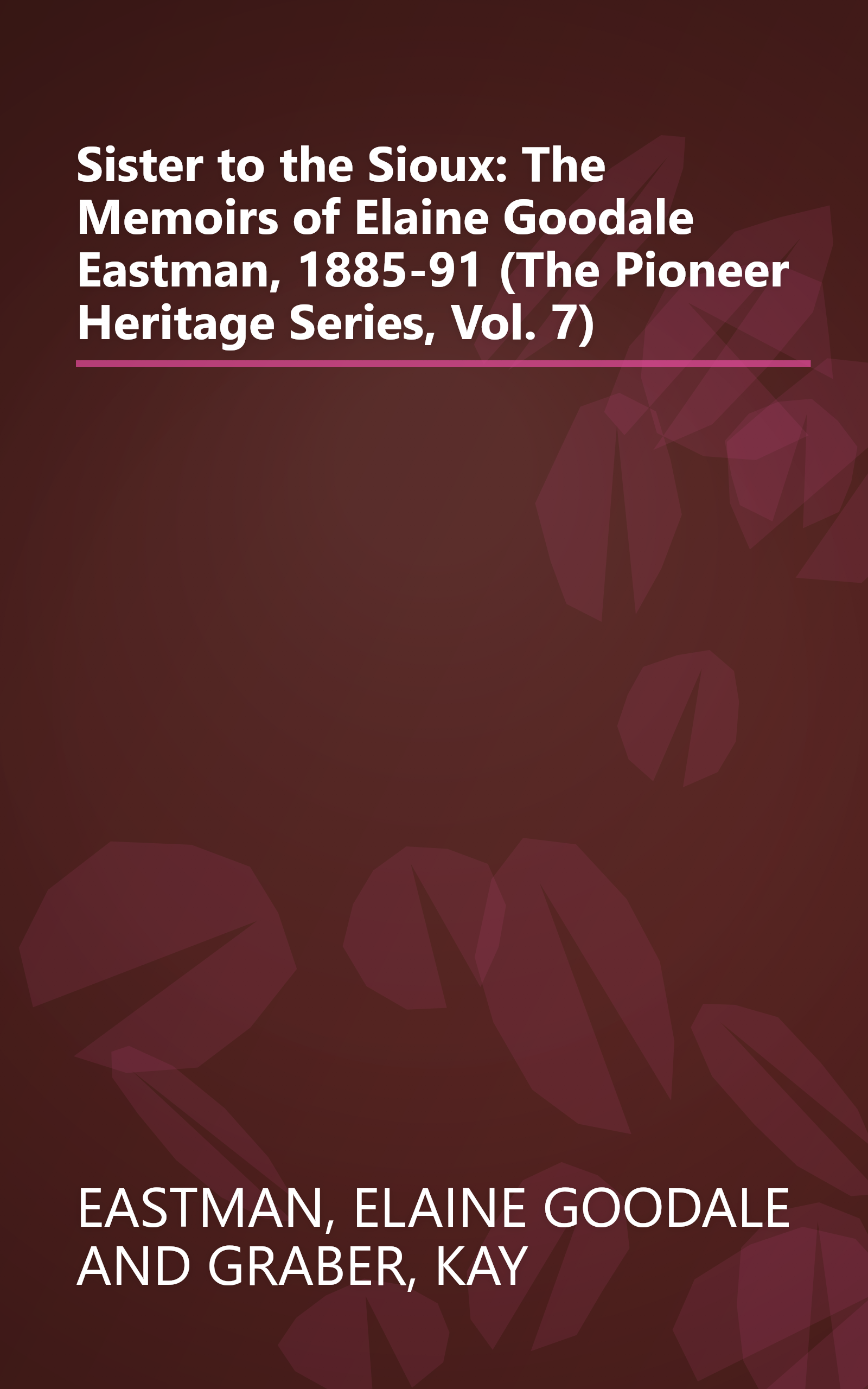 Sister to the Sioux: The Memoirs of Elaine Goodale Eastman, 1885-91 (The Pioneer Heritage Series, Vol. 7) book cover