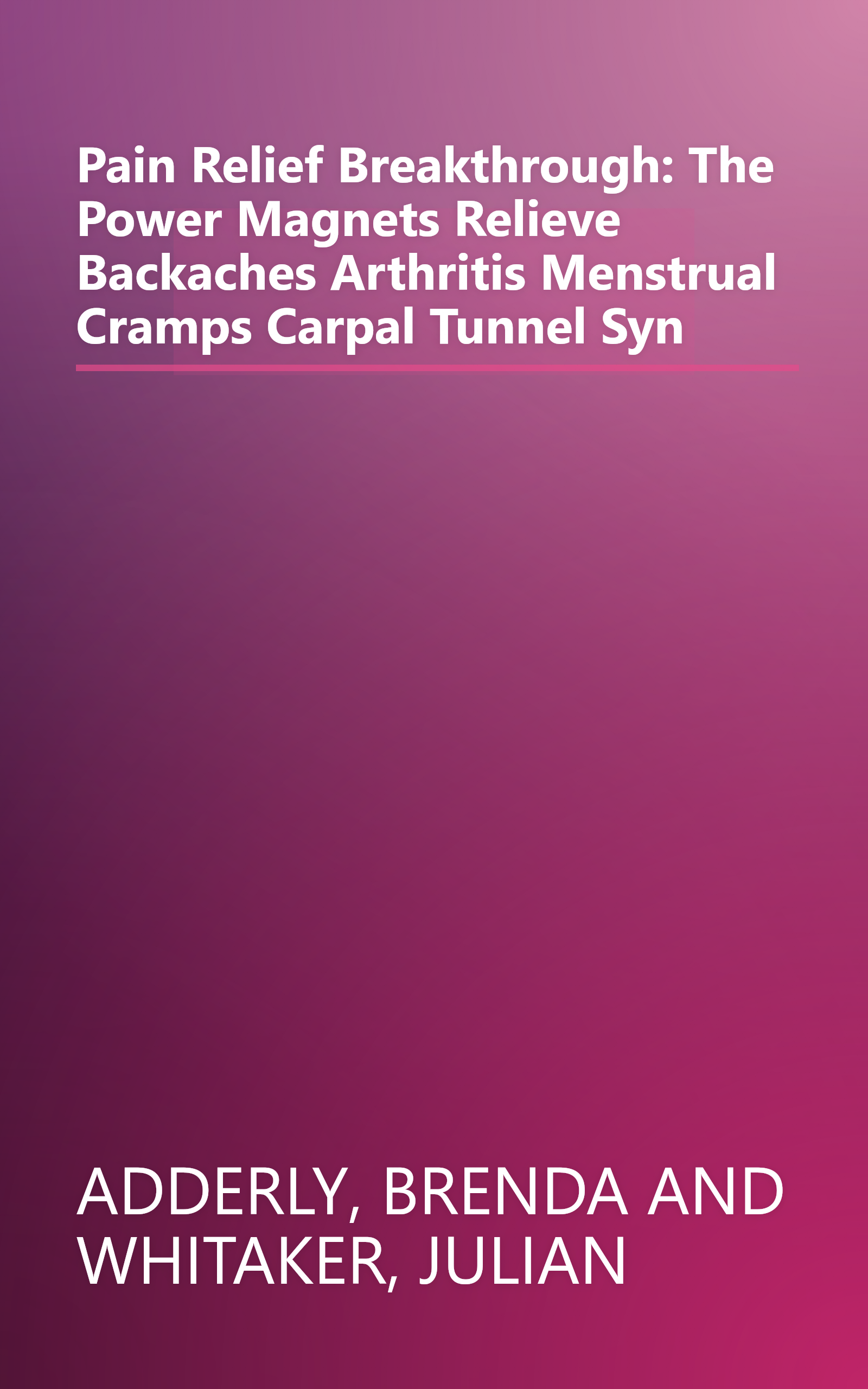 Pain Relief Breakthrough: The Power Magnets Relieve Backaches Arthritis Menstrual Cramps Carpal Tunnel Syn book cover