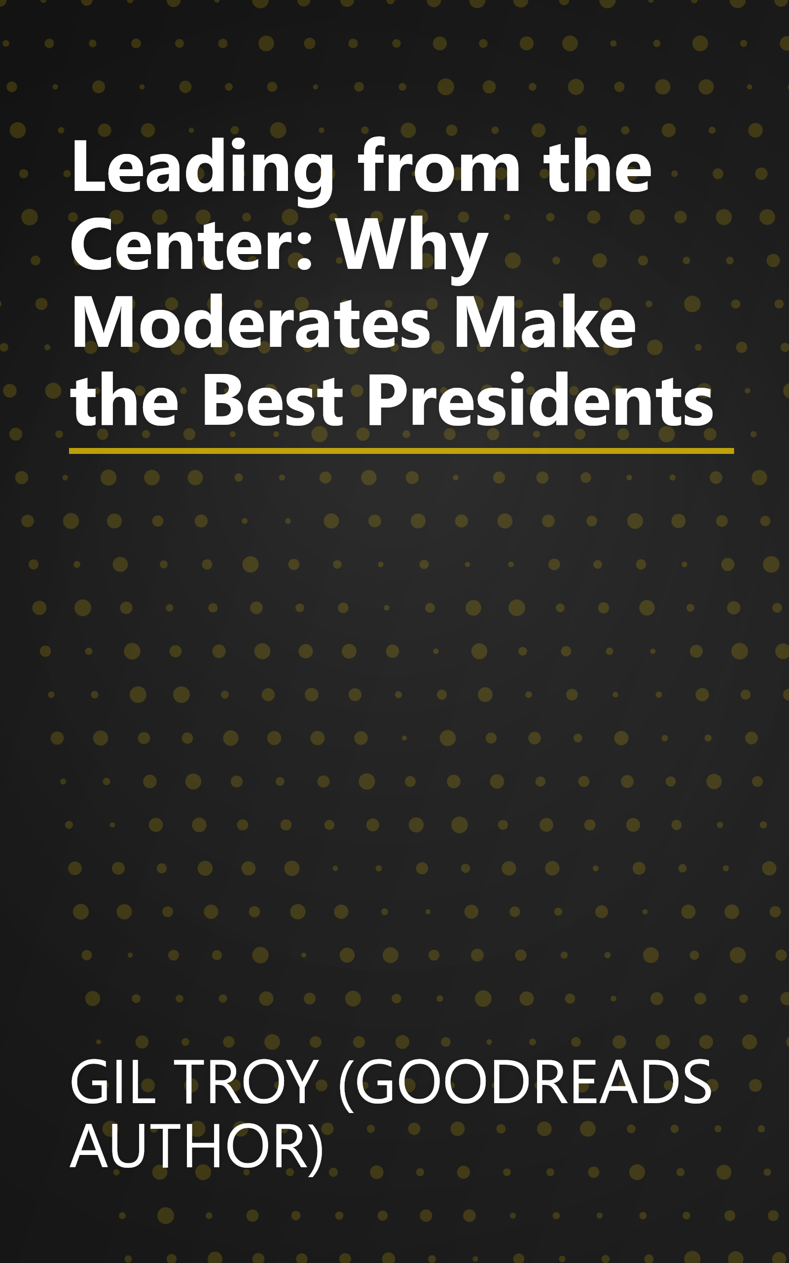 Leading from the Center: Why Moderates Make the Best Presidents book cover