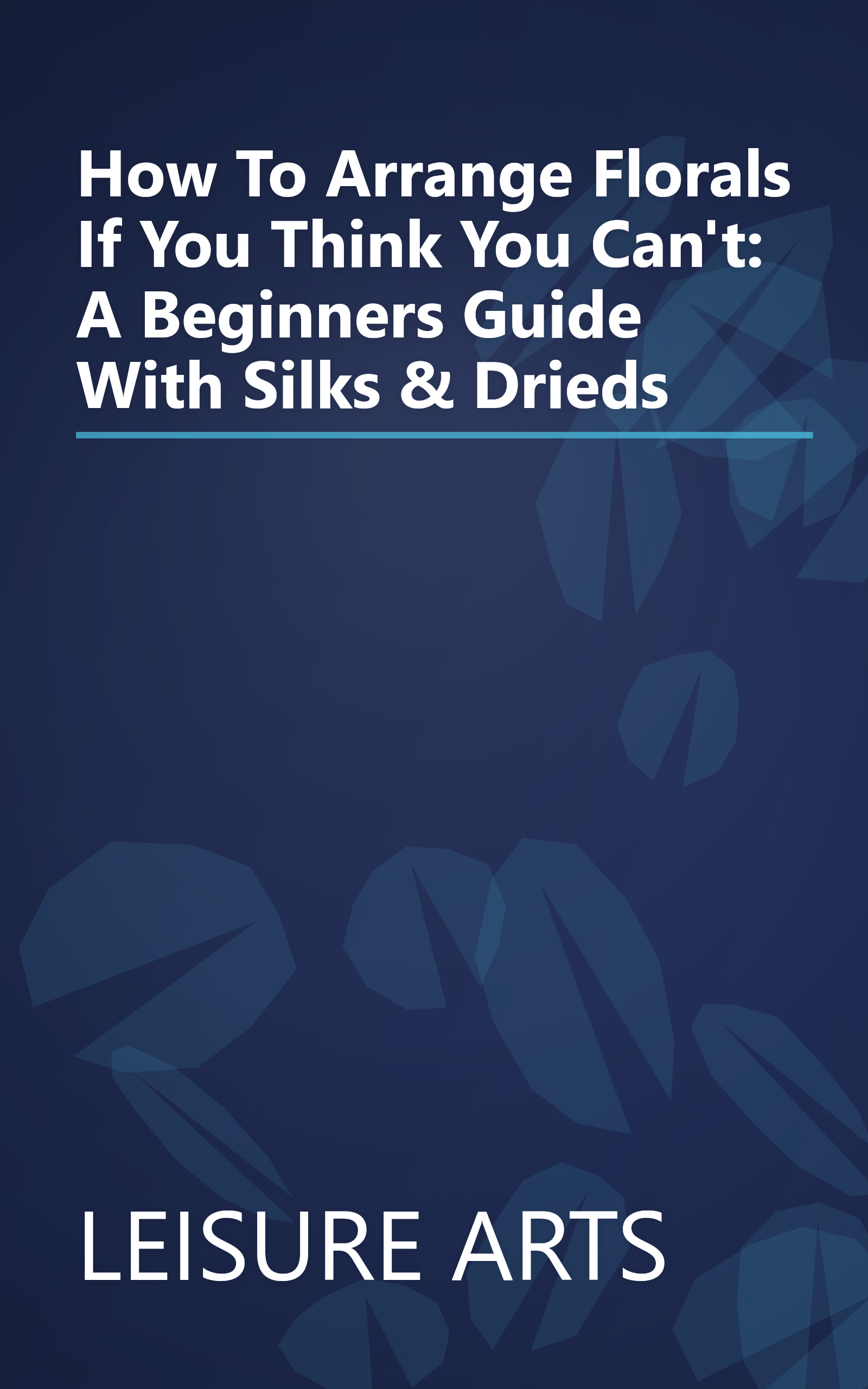 How To Arrange Florals If You Think You Can't: A Beginners Guide With Silks & Drieds book cover