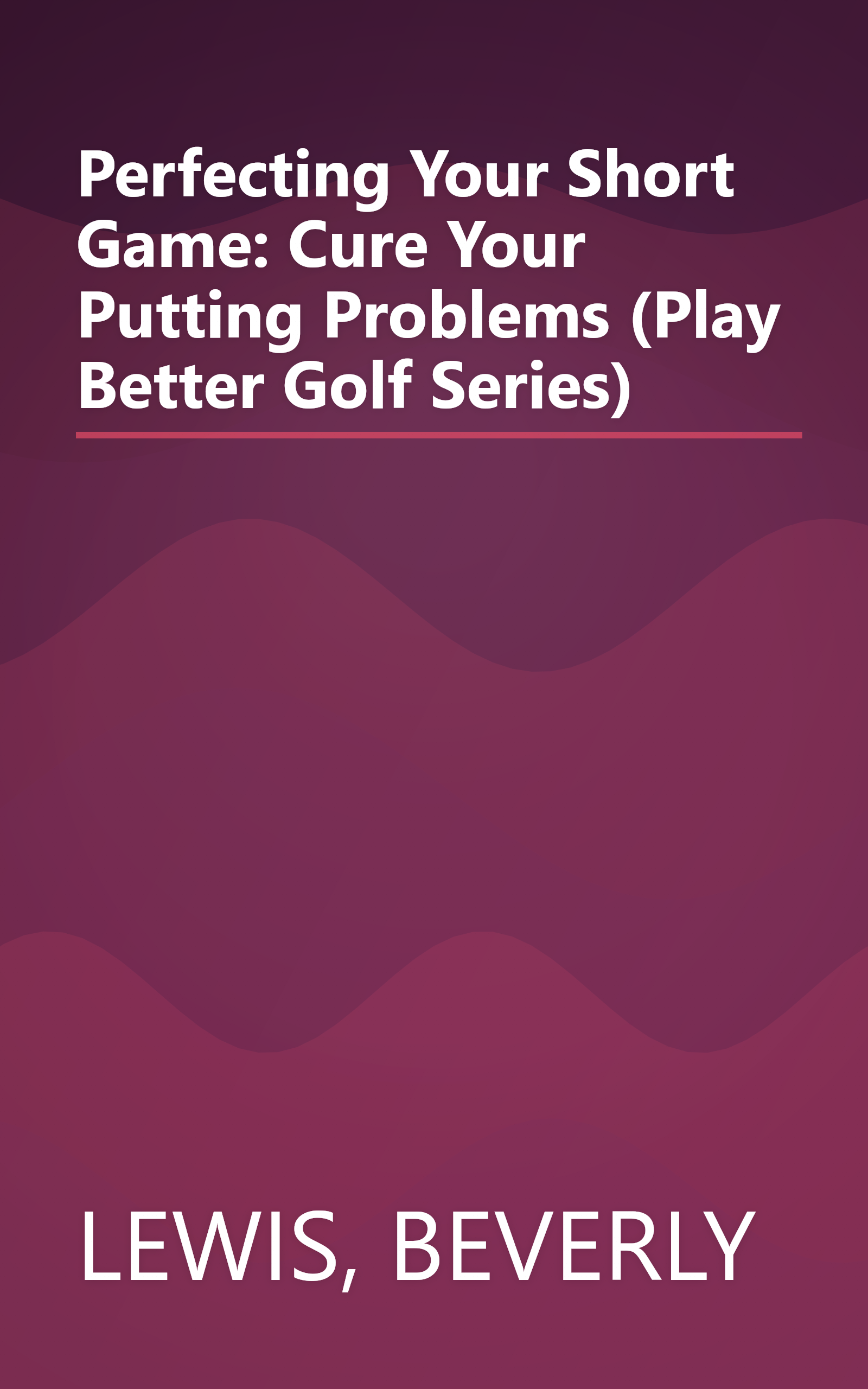 Perfecting Your Short Game: Cure Your Putting Problems (Play Better Golf Series) book cover