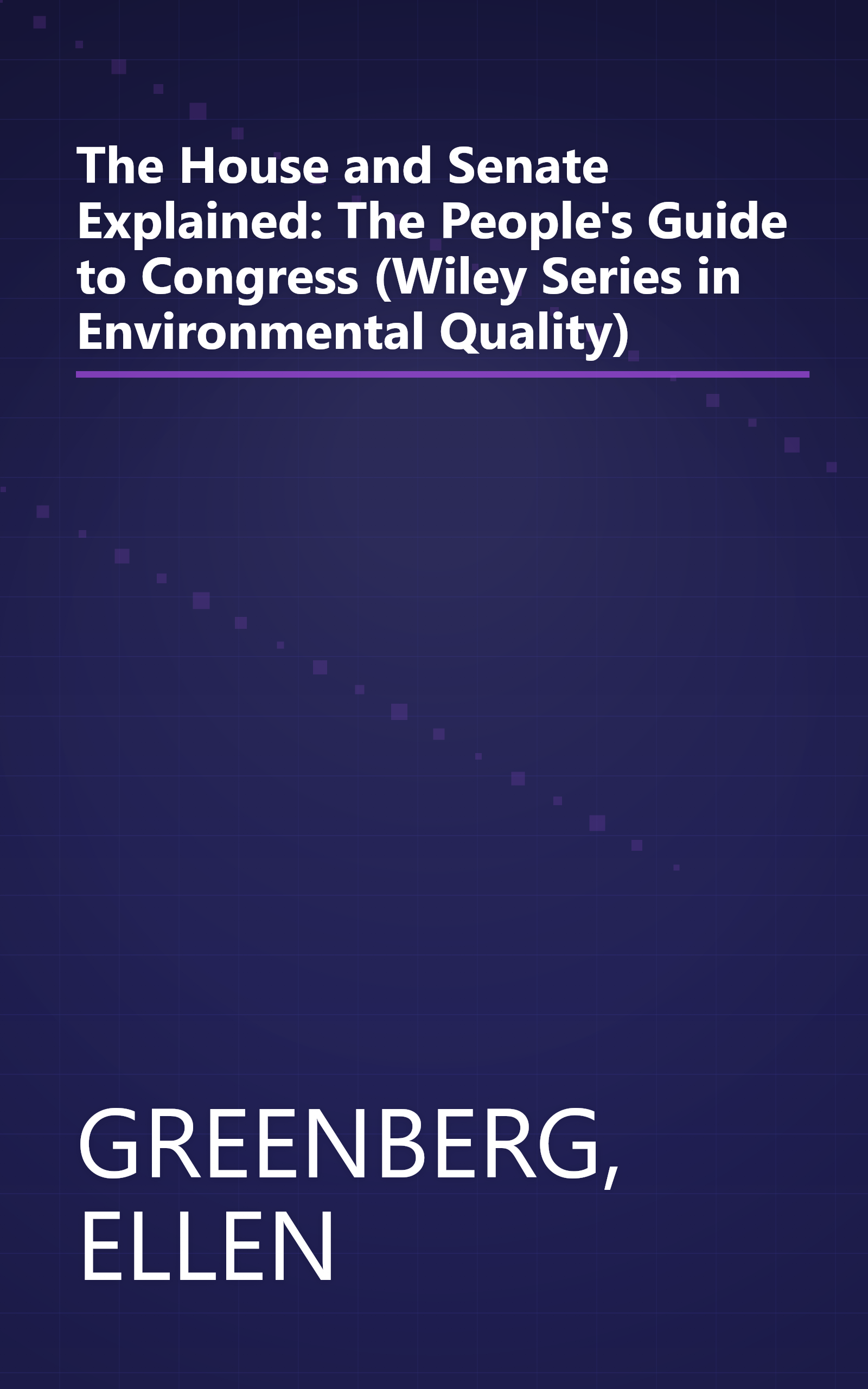 The House and Senate Explained: The People's Guide to Congress (Wiley Series in Environmental Quality) book cover