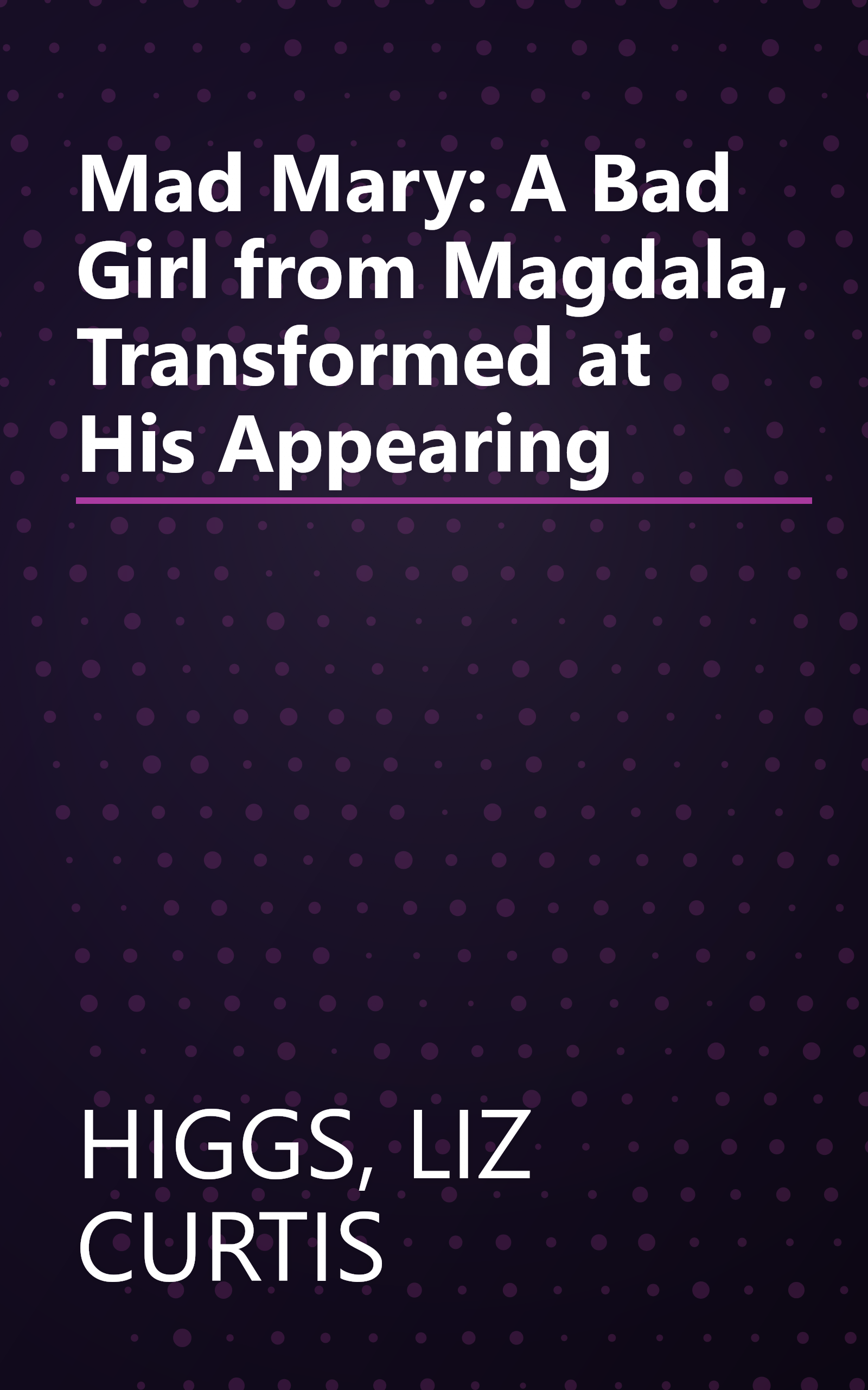 Mad Mary: A Bad Girl from Magdala, Transformed at His Appearing book cover