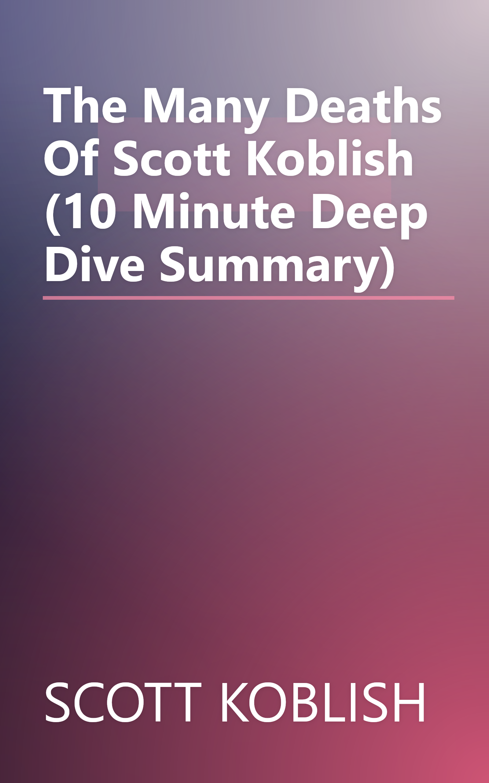 The Many Deaths Of Scott Koblish (10 Minute   Deep Dive Summary) book cover