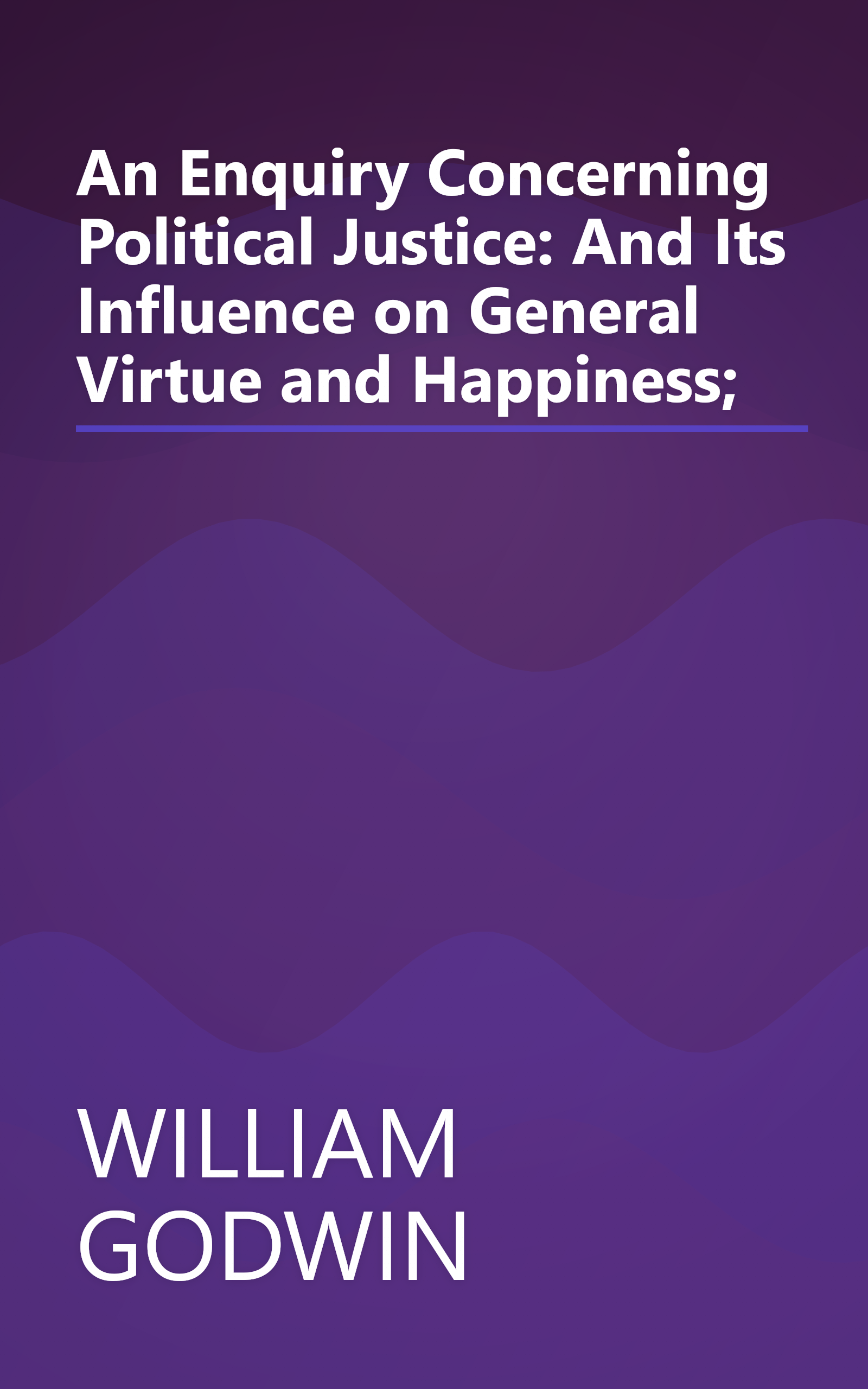 An Enquiry Concerning Political Justice: And Its Influence on General Virtue and Happiness; book cover
