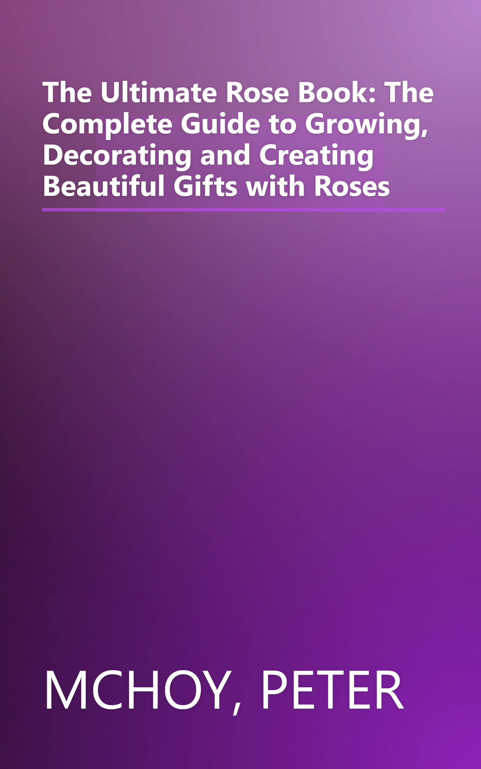 The Ultimate Rose Book: The Complete Guide to Growing, Decorating and Creating Beautiful Gifts with Roses book cover