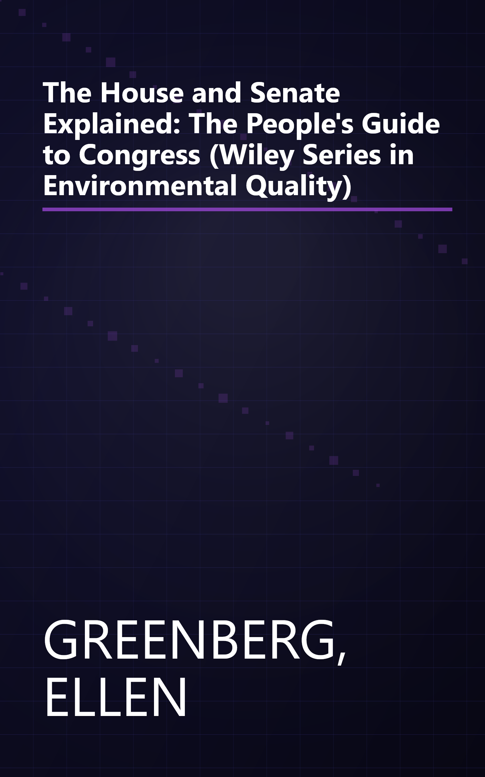 The House and Senate Explained: The People's Guide to Congress (Wiley Series in Environmental Quality) book cover