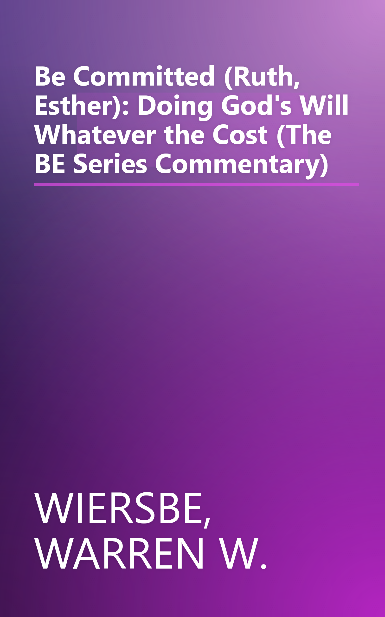 Be Committed (Ruth, Esther): Doing God's Will Whatever the Cost (The BE Series Commentary) book cover