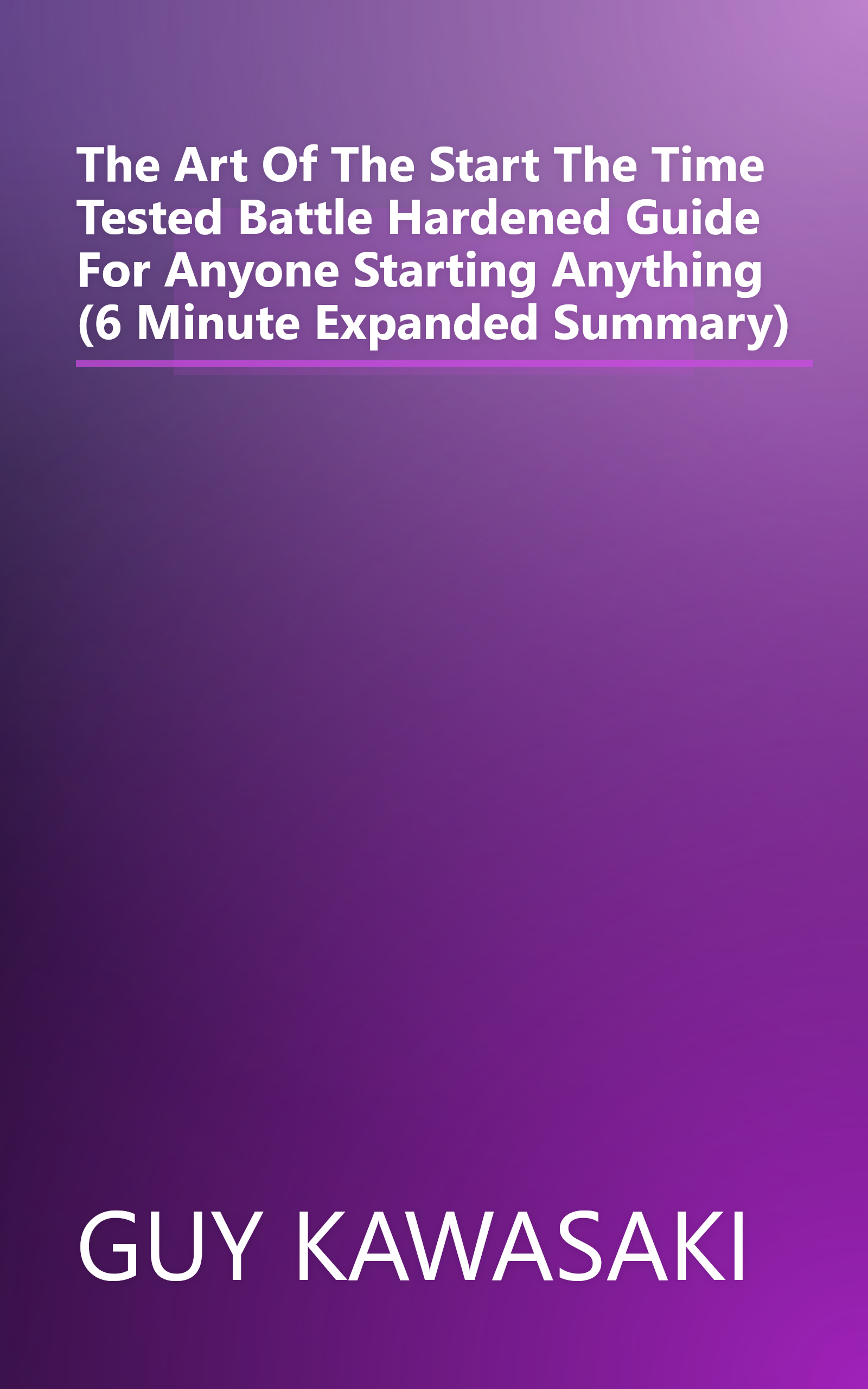 The Art Of The Start  The Time Tested  Battle Hardened Guide For Anyone Starting Anything (6 Minute   Expanded Summary) book cover