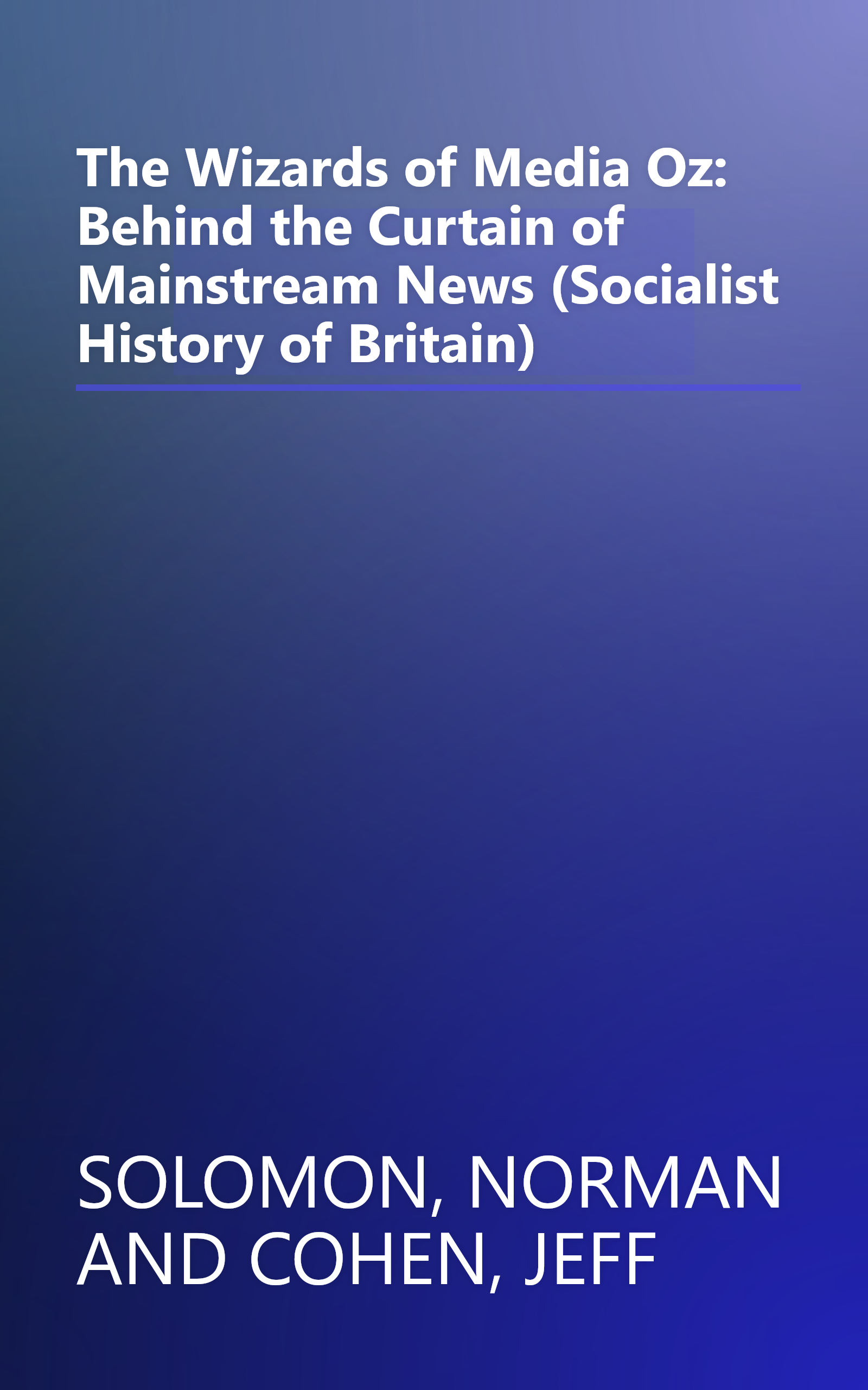 The Wizards of Media Oz: Behind the Curtain of Mainstream News (Socialist History of Britain) book cover