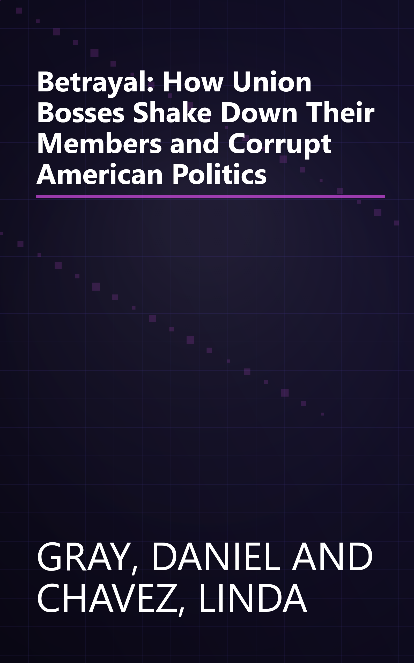 Betrayal: How Union Bosses Shake Down Their Members and Corrupt American Politics book cover
