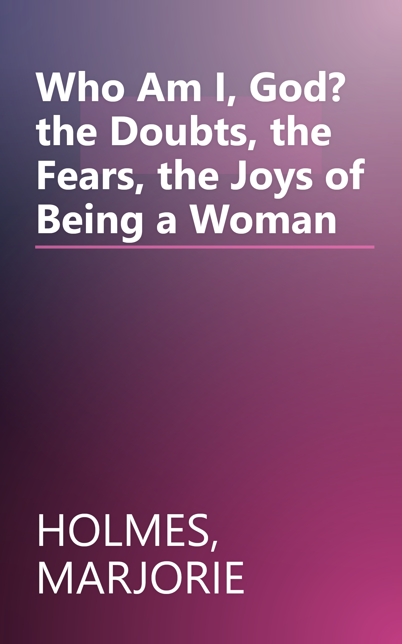 Who Am I, God? the Doubts, the Fears, the Joys of Being a Woman book cover