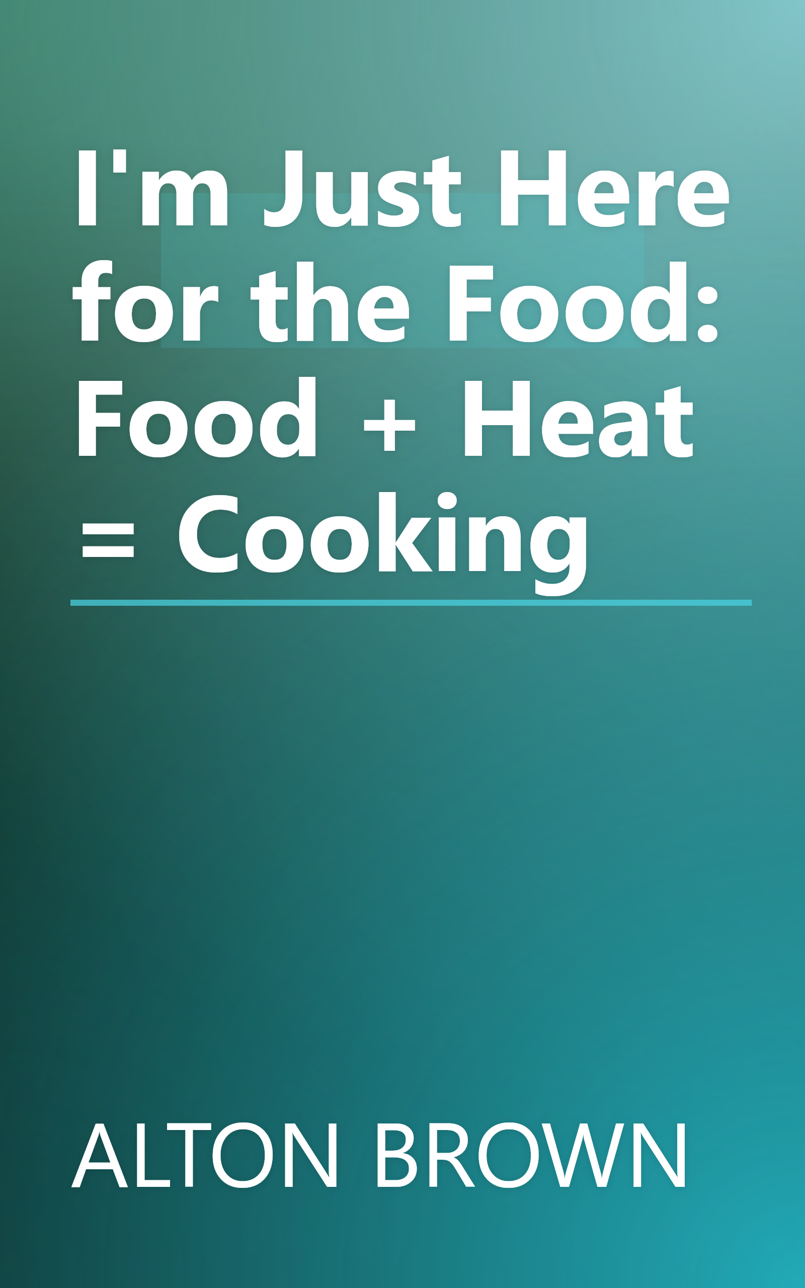 I'm Just Here for the Food: Food + Heat = Cooking book cover